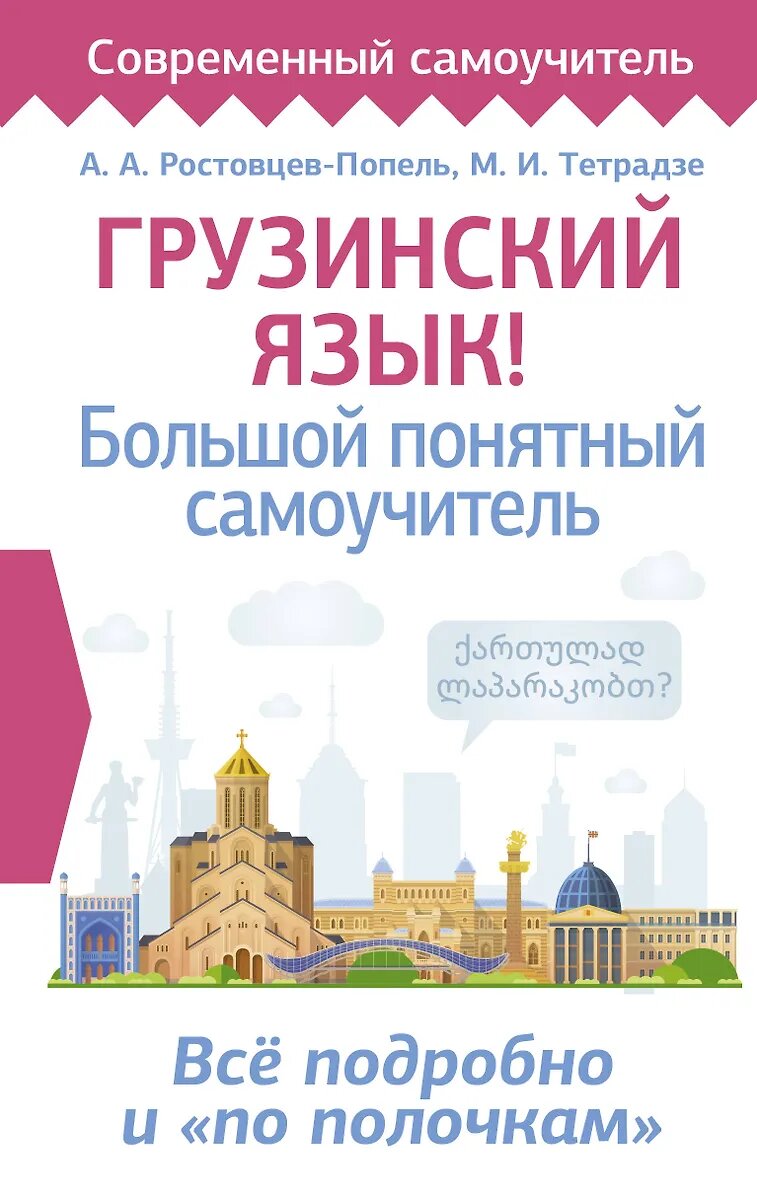 Учебное пособие АСТ Грузинский язык! Большой понятный самоучитель. Все подробно и "по полочкам" Ростовцев-Попель А. А, Тетрадзе М. И, 2023 г