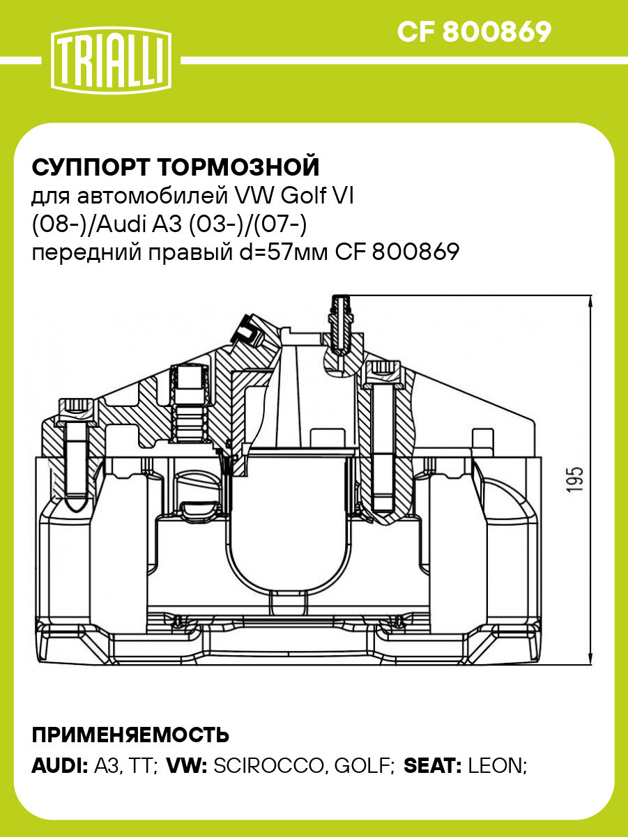 Суппорт тормозной для автомобилей VW Golf VI (08-)/Audi A3 (03-)/(07-) передний правый d=57мм CF 800869 TRIALLI