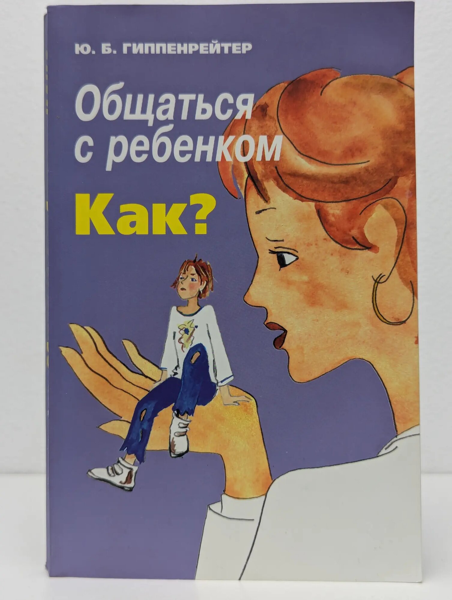 Общаться с ребенком. Как? Гиппенрейтер Юлия Борисовна 2004