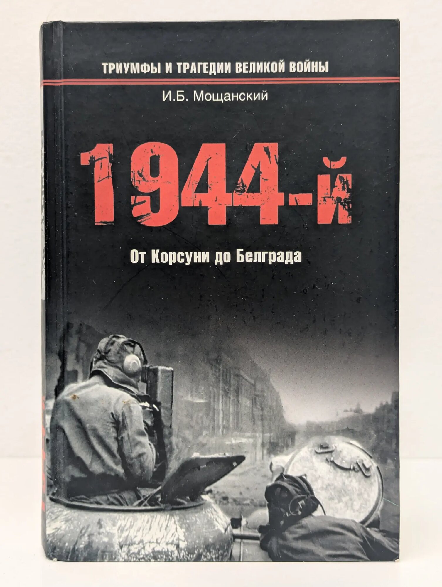 Триумфы и трагедии великой войны. 1944. От Корсуни до Белграда Мощанский Илья Борисович 2008