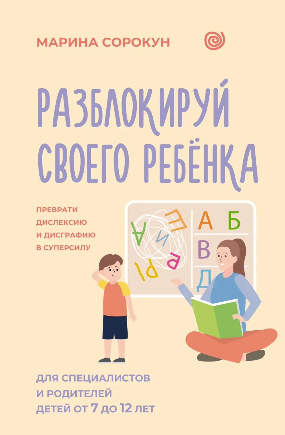 Разблокируй своего ребенка. Как превратить дислексию и дисграфию из проблемы в суперсилу. Для специалистов и родителей детей 7–12 лет [Цифровая книга]