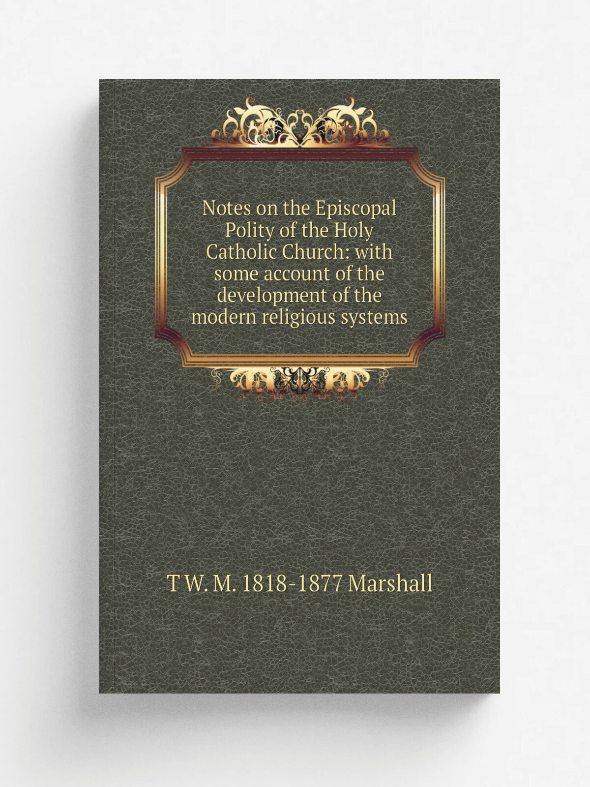 Notes on the Episcopal Polity of the Holy Catholic Church: with some account of the development of the modern religious systems