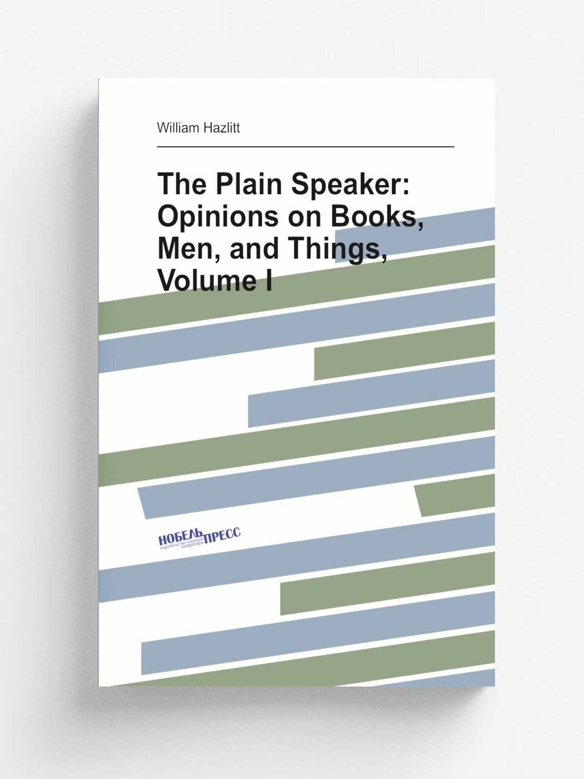 The Plain Speaker: Opinions on Books, Men, and Things, Volume I