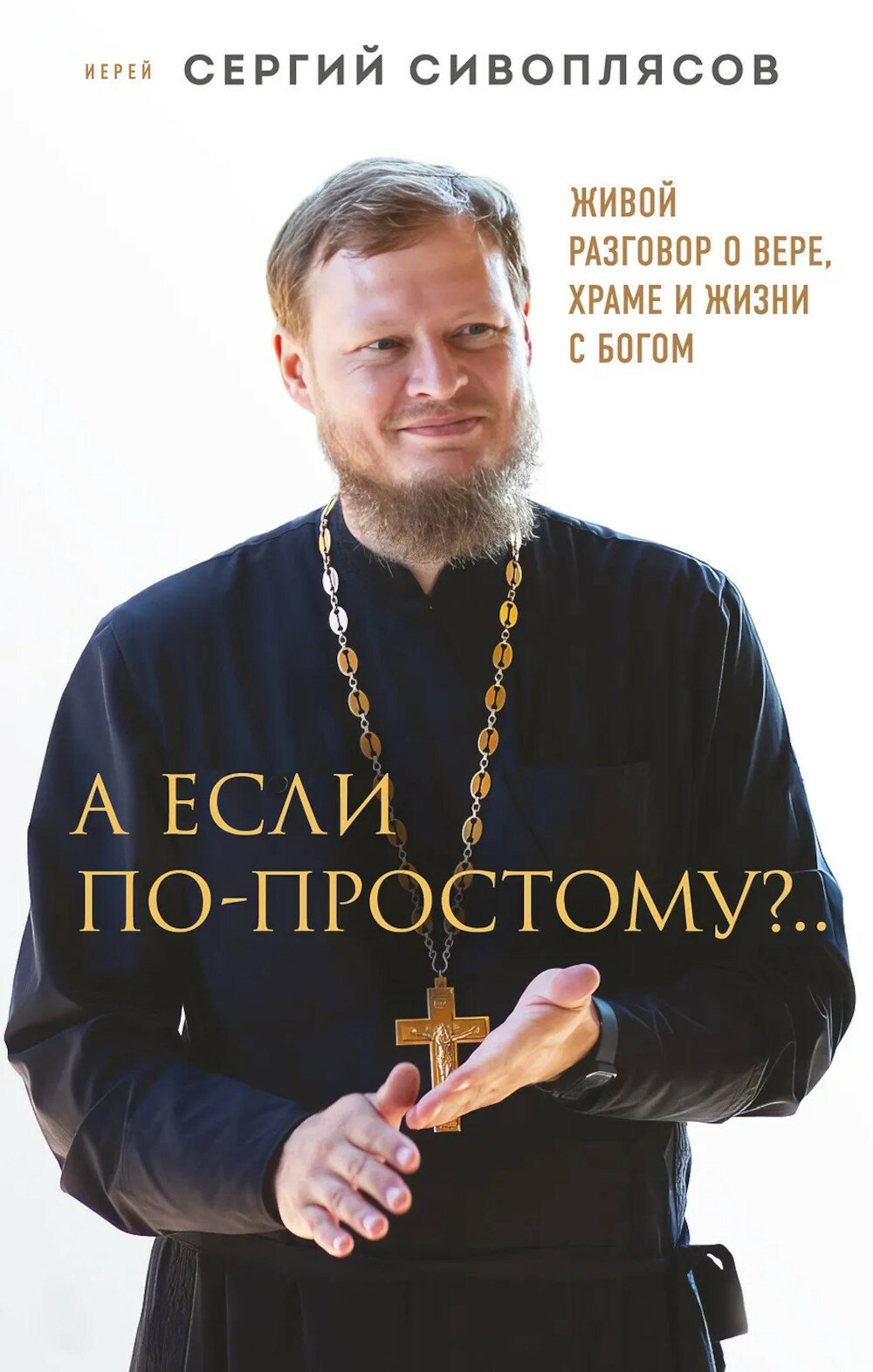 А если по-простому? Живой разговор о вере, храме и жизни с Богом. Сивоплясов С, священник.