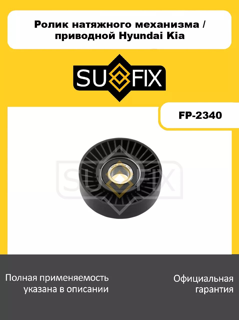 Ролик натяжного механизма/приводной SUFIX FP-2340 для HYUNDAI Terracan 2.9D 01-06, KIA Carnival I-III 2.9D 99>/Bongo 3 2.9D 06>/K2700/2900 2.9D 06>