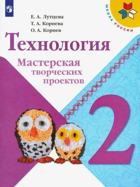 Технология. Мастерская творческих проектов. 2 класс, Лутцева Е. А, Корнева Т, Просвещение, 2023 г