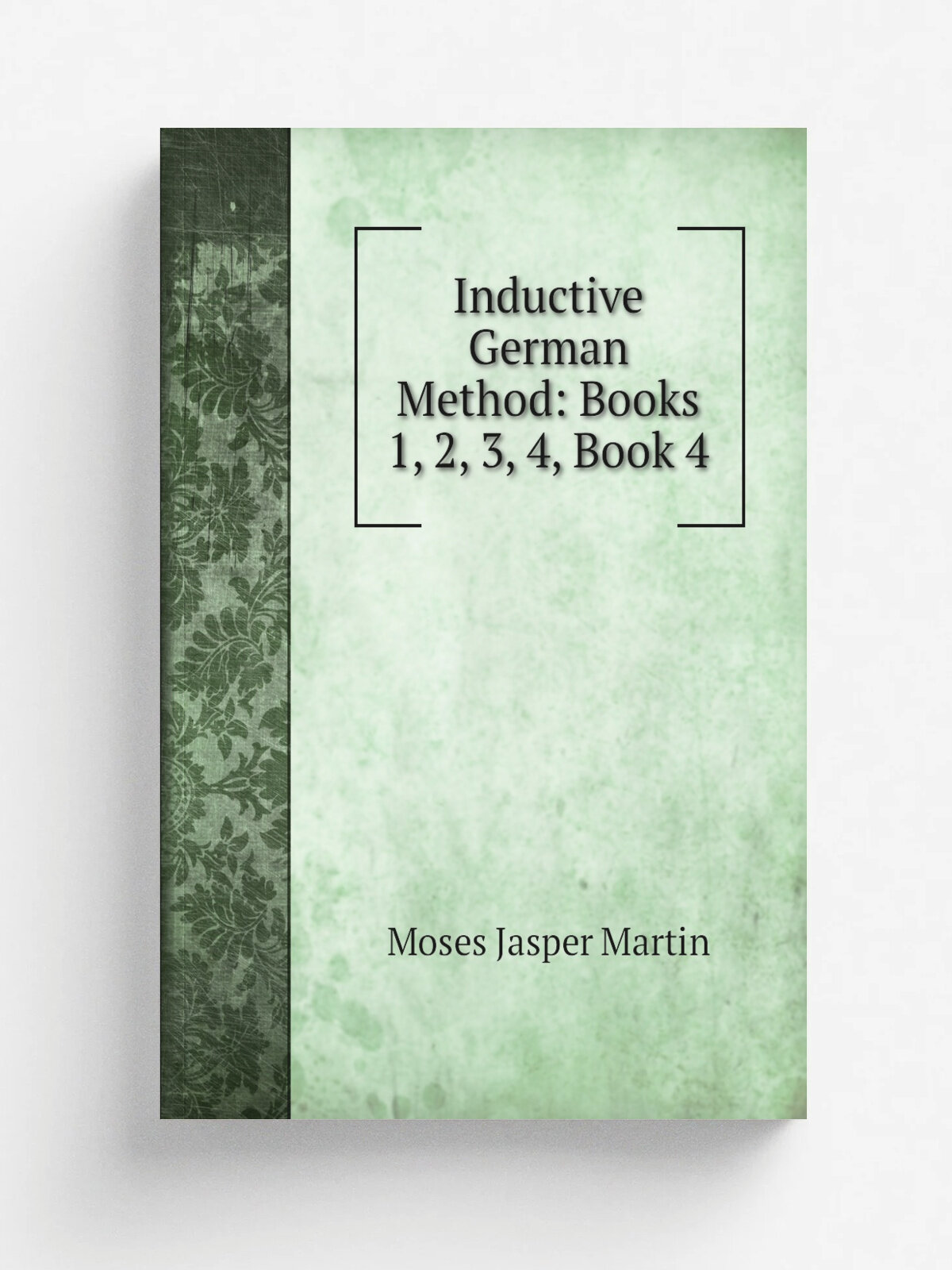Inductive German Method: Books 1, 2, 3, 4, Book 4 | Moses Jasper Martin | Репринт