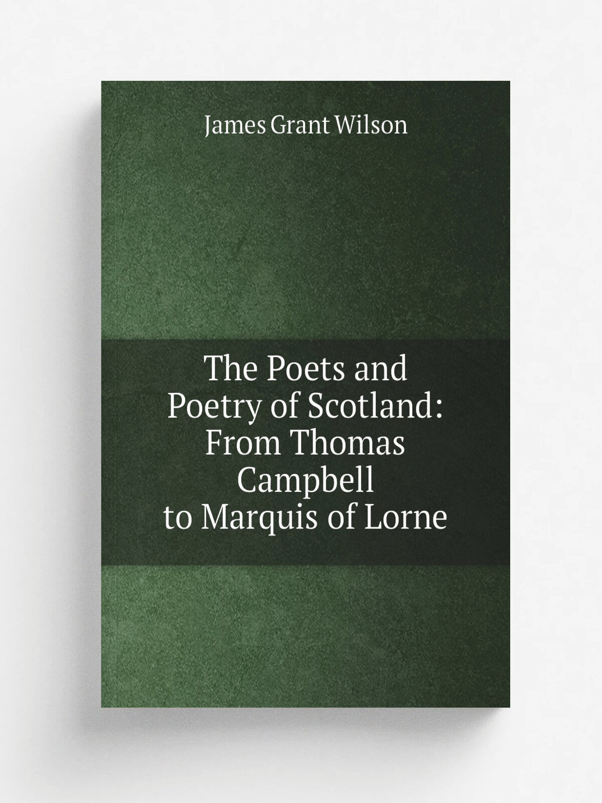 The Poets and Poetry of Scotland: From Thomas Campbell to Marquis of Lorne