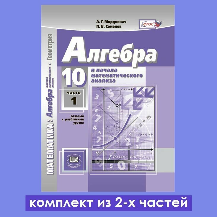 Мордкович А. Г, Семенов П. В. Алгебра и начала математического анализа. 10 класс. Учебник (базовый и углубленный уровни). Комплект из 2-х частей