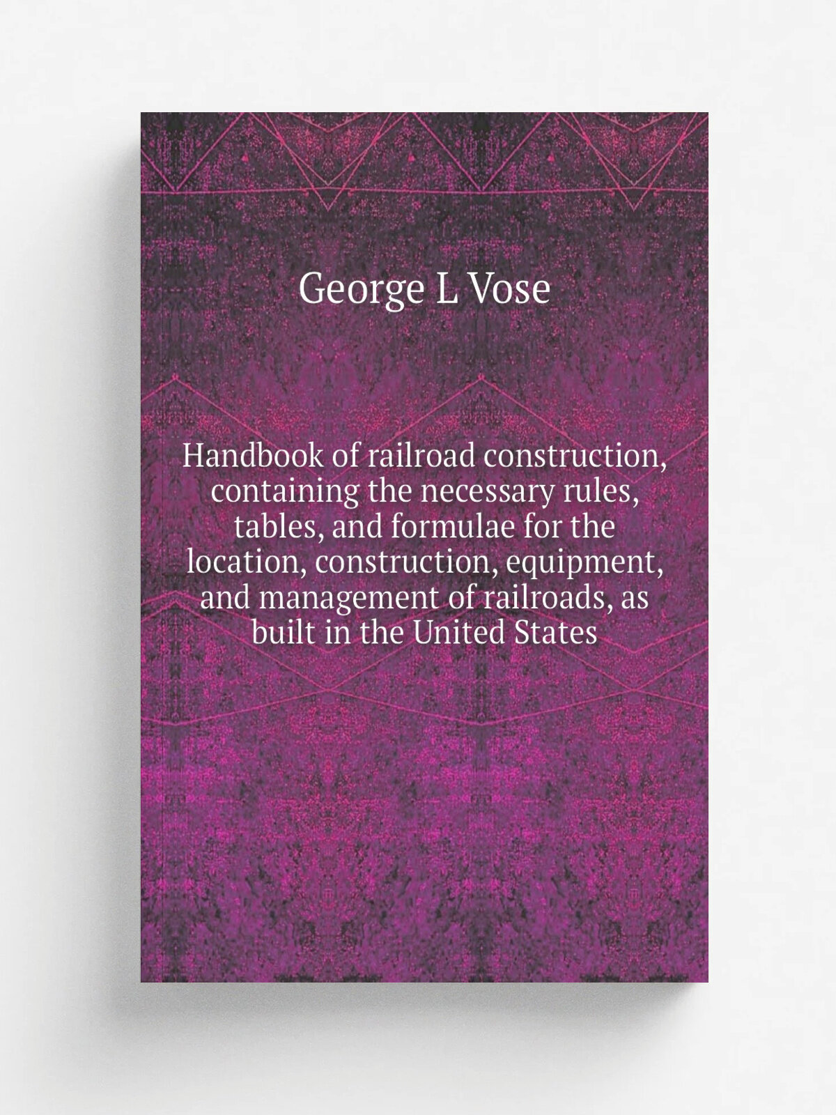 Handbook of railroad construction, containing the necessary rules, tables, and formulae for the location, construction, equipment, and management of …