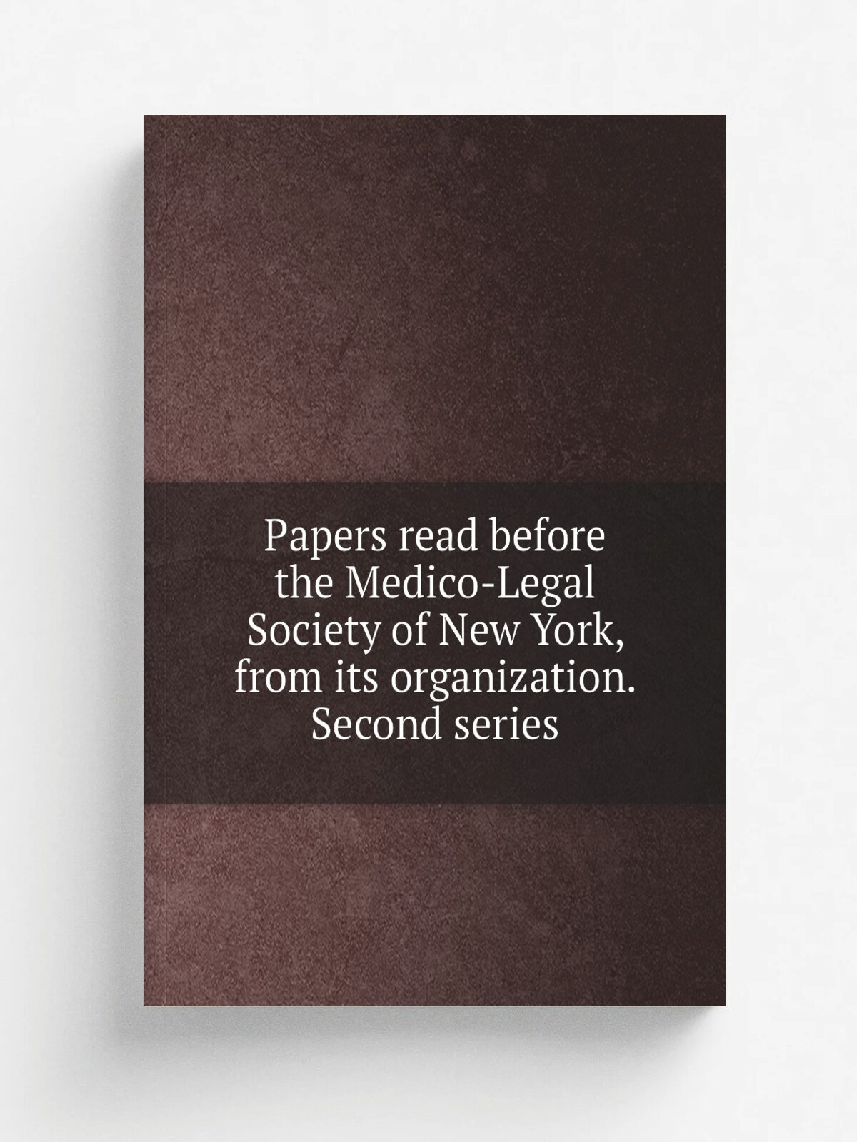 Papers read before the Medico-Legal Society of New York, from its organization. Second series