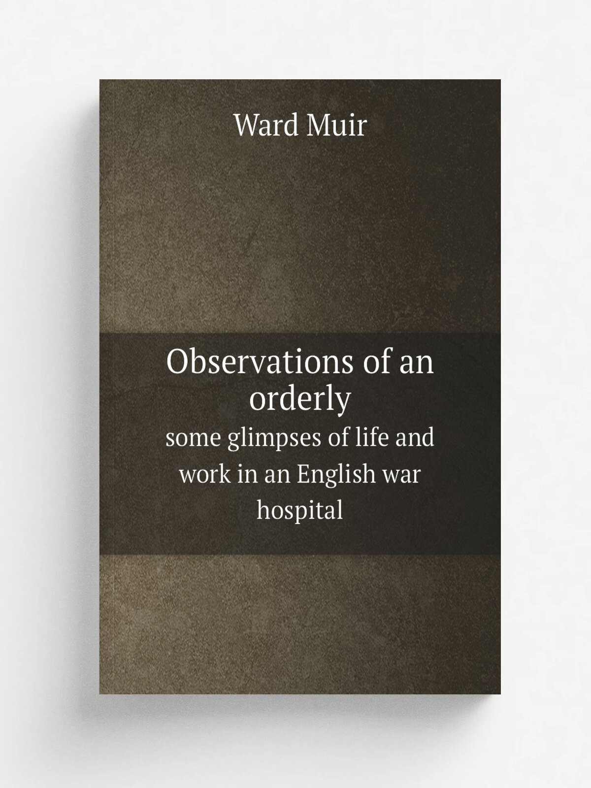 Observations of an orderly. some glimpses of life and work in an English war hospital