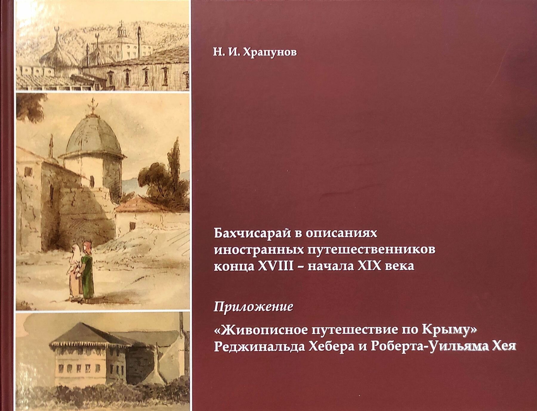 Бахчисарай в описаниях иностранных путешественников конца XVIII начала XIX века. Приложение: Живописное путешествие по Крыму Реджинальда Хебера и Роберта-Уильяма Хея