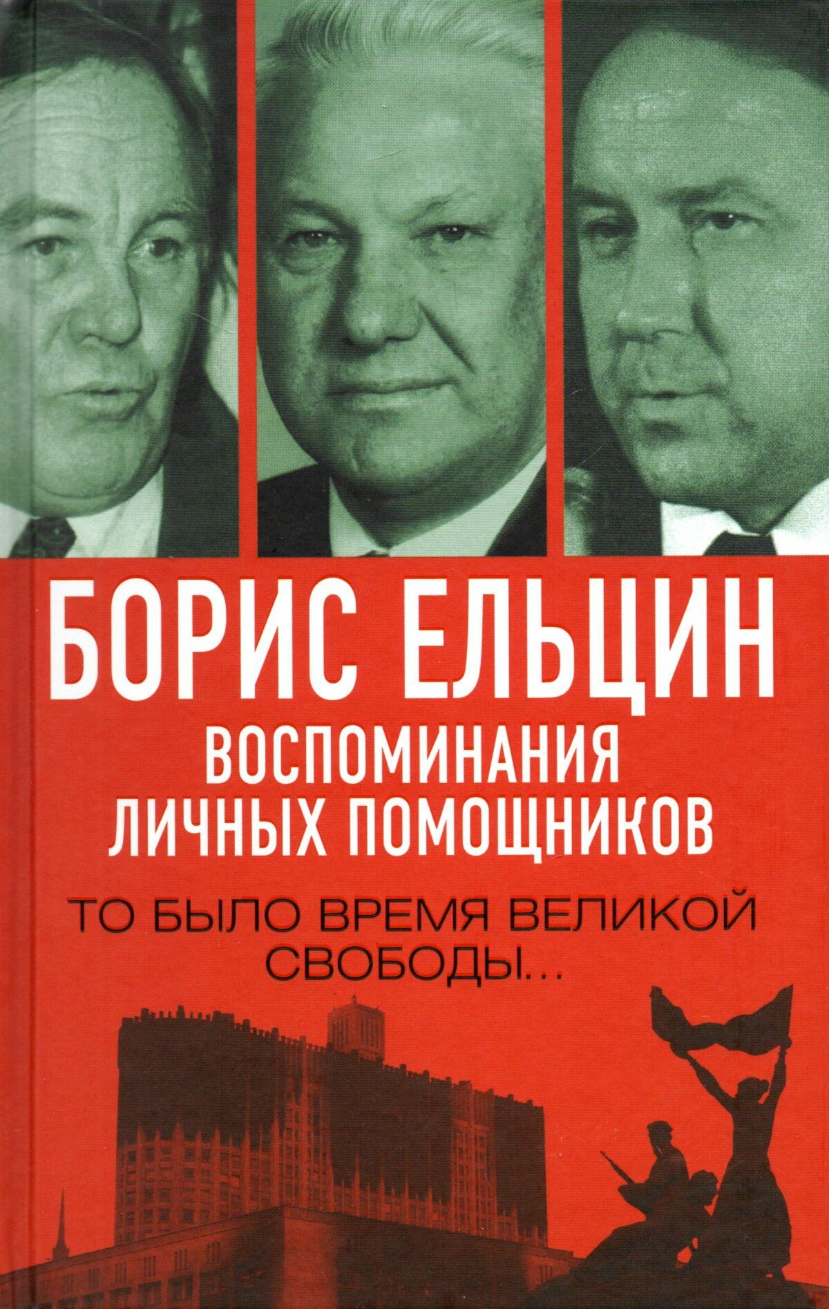 Борис Ельцин: воспоминания личных помощников: то было время великой свободы