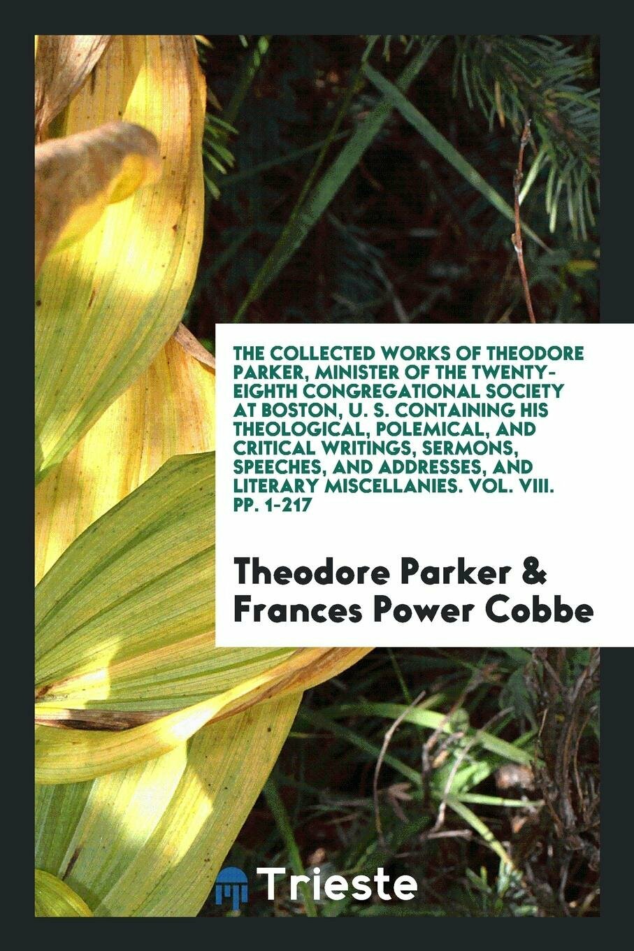 The Collected Works of Theodore Parker. Minister of the Twenty-eighth .