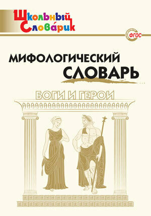 3-7 классы. Школьный словарик. Мифологический словарь. Боги и герои.