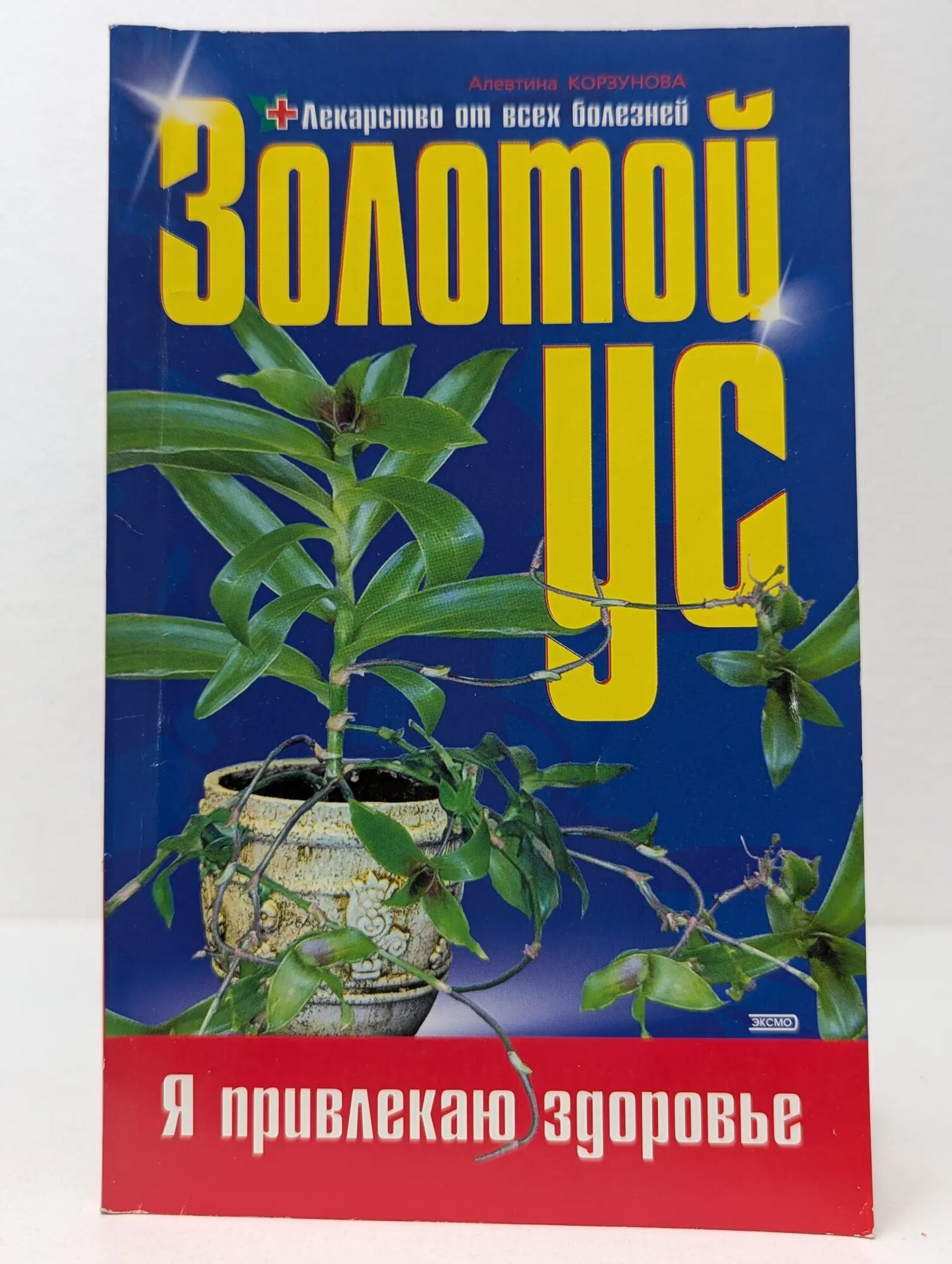 Я привлекаю здоровье! Золотой ус. Лекарство от всех болезней Корзунова Алевтина Николаевна 2004
