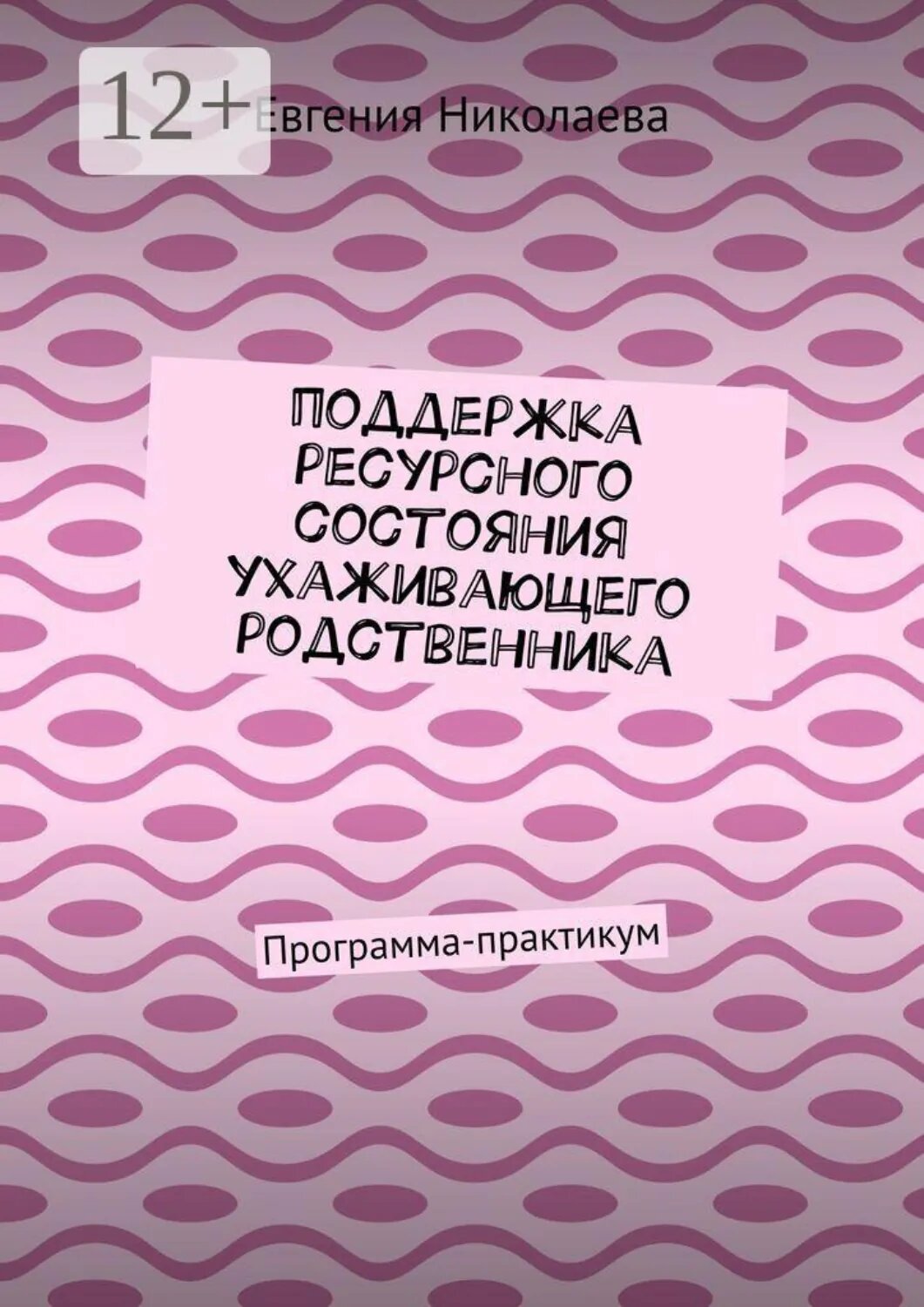 Поддержка ресурсного состояния ухаживающего родственника. Программа-практикум [Цифровая книга]