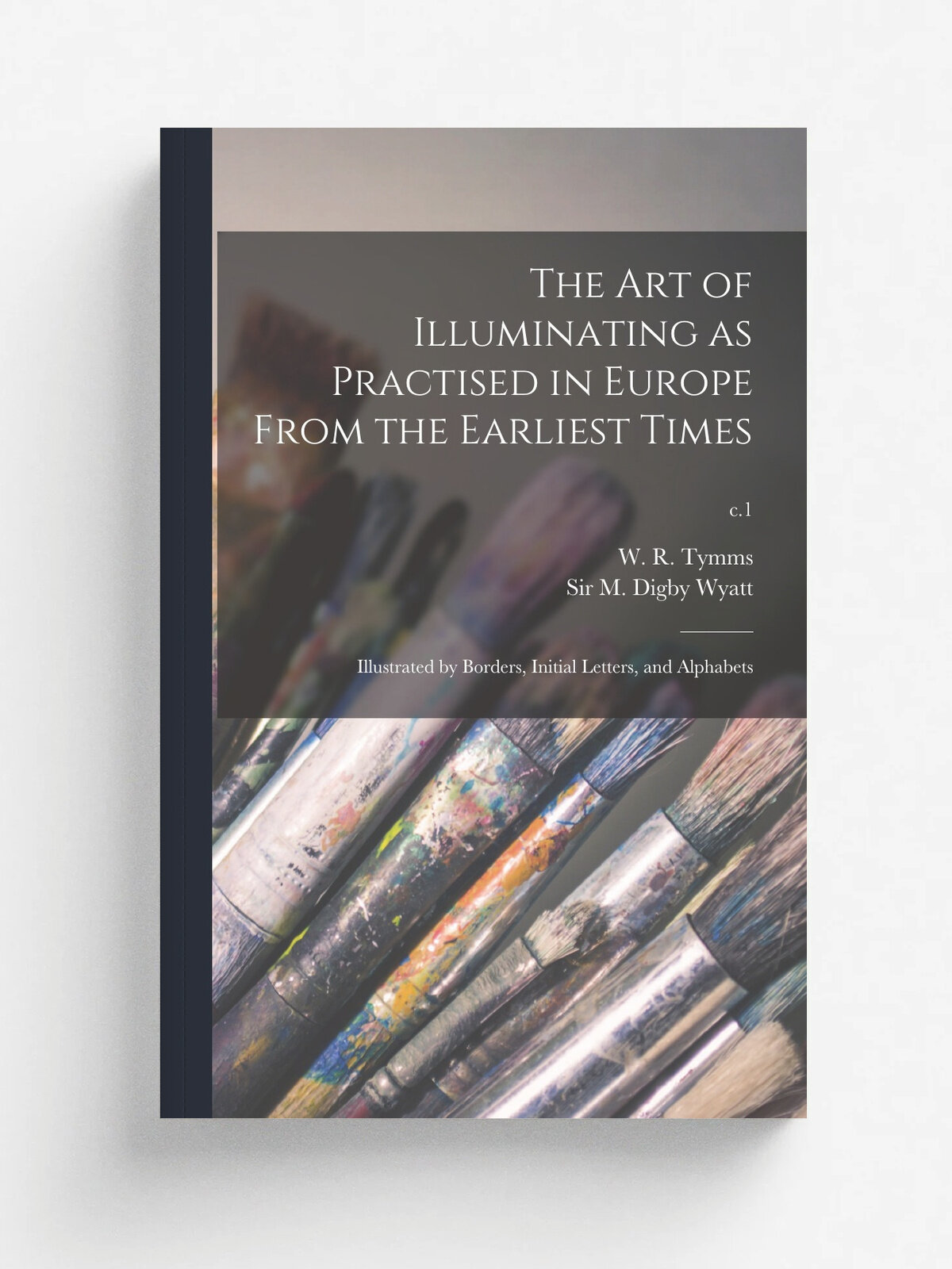 The Art of Illuminating as Practised in Europe From the Earliest Times. Illustrated by Borders, Initial Letters, and Alphabets; c.1
