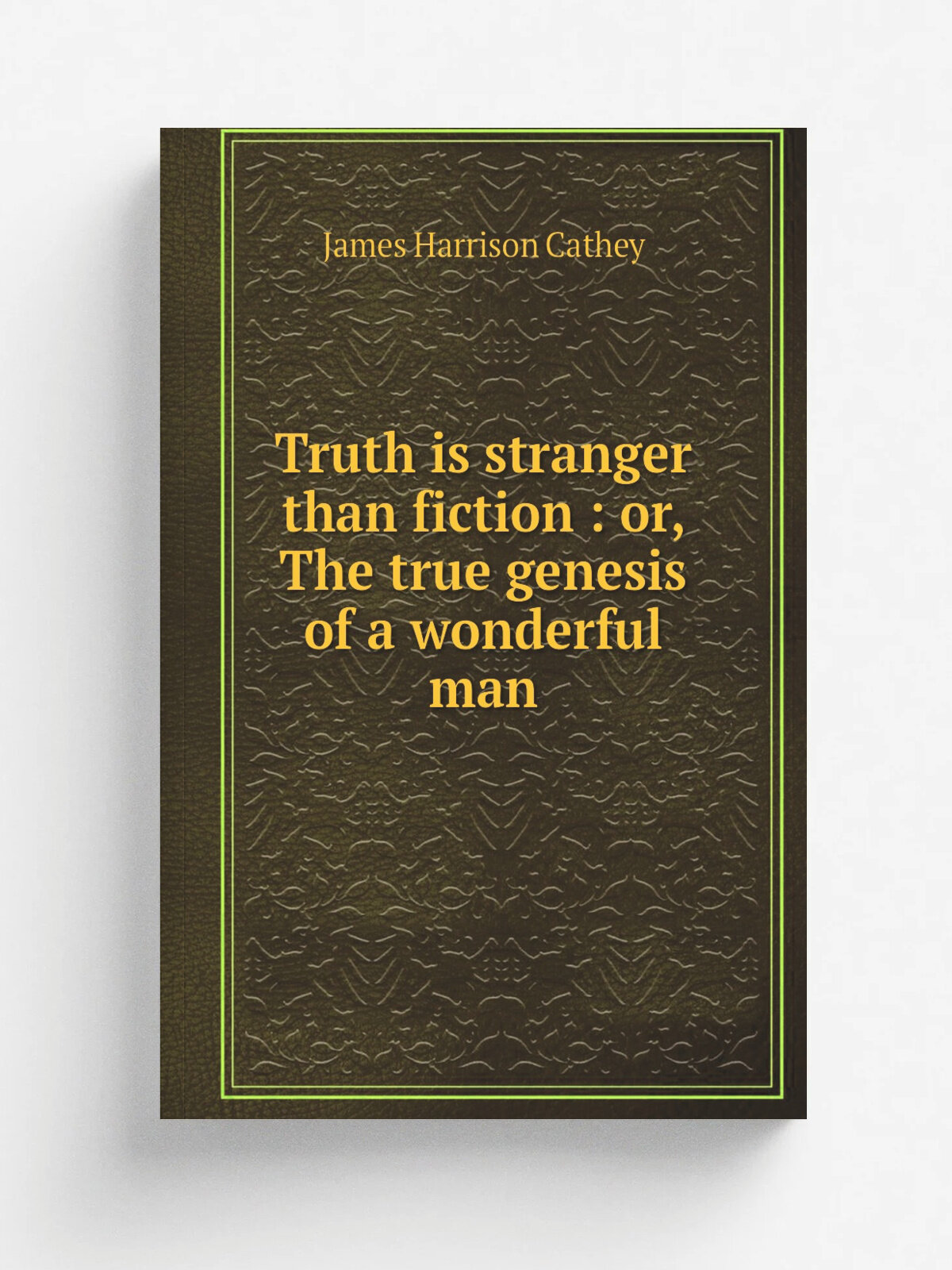 Truth is stranger than fiction : or, The true genesis of a wonderful man