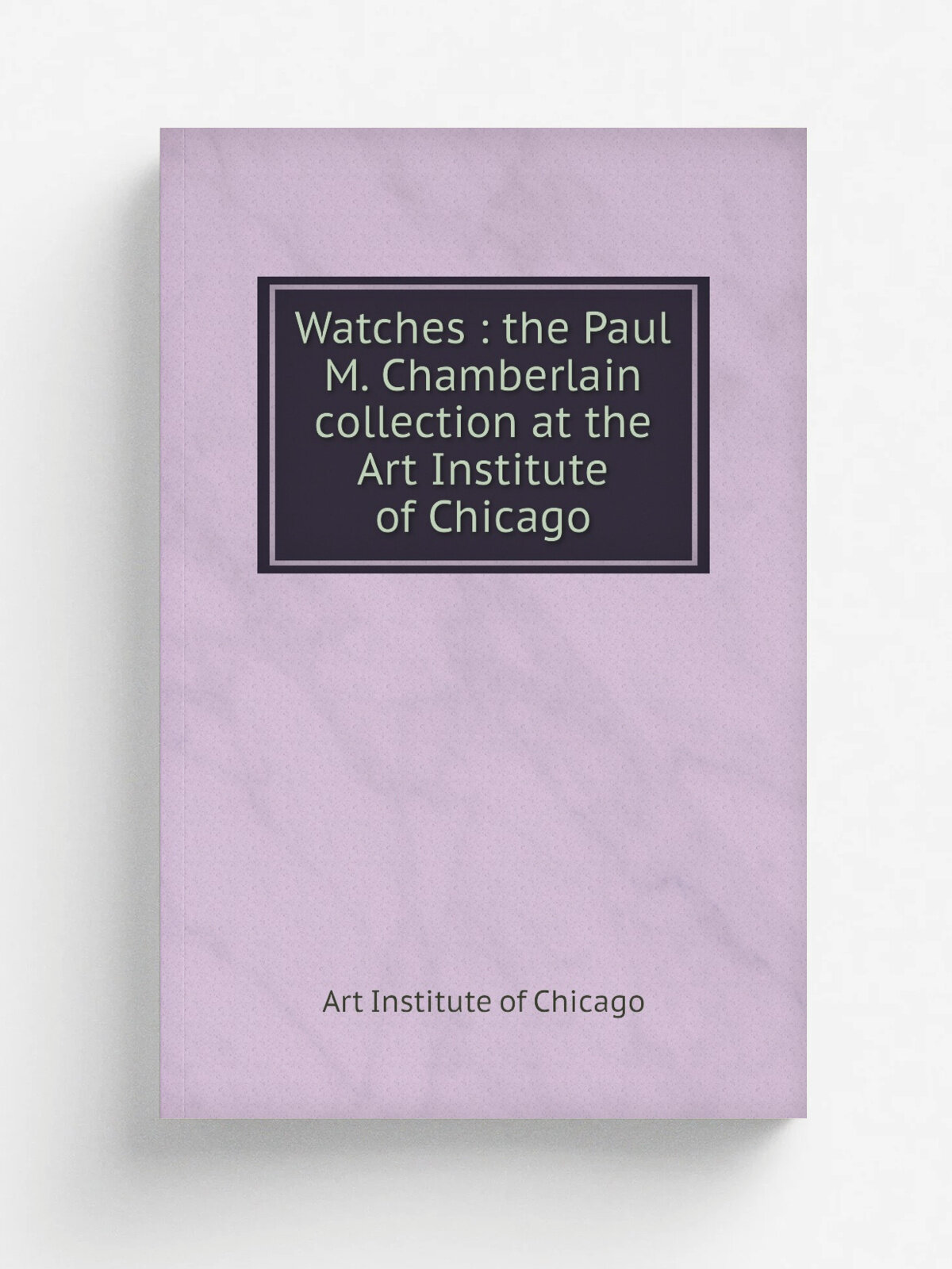 Watches : the Paul M. Chamberlain collection at the Art Institute of Chicago