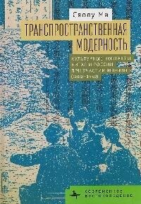 Транспространственная модерность. Культурные контакты Китая и России при участии Японии (1880-1930)