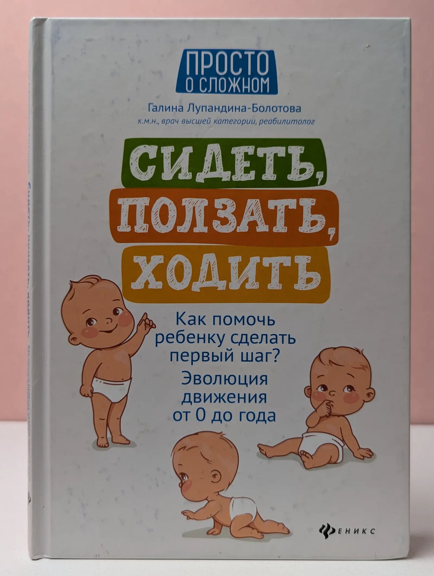 Просто о сложном. Сидеть, ползать, ходить. Как помочь ребенку сделать первый шаг? Эволюция движения от 0 до года Лупандина-Болотова Галина Сергеевна 2022