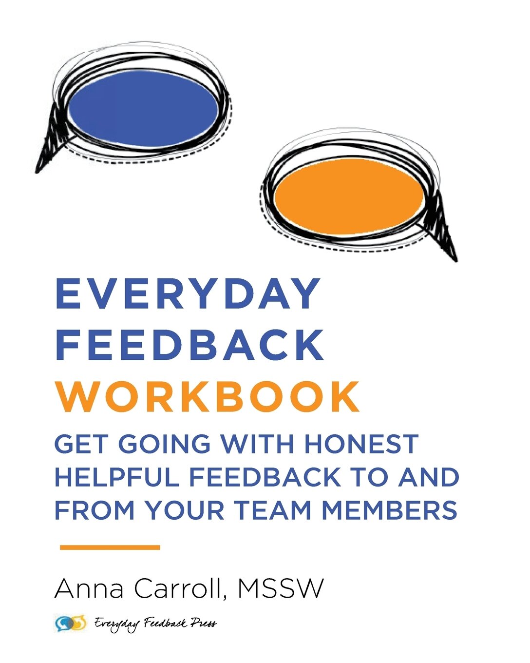 Everyday Feedback Workbook. Get Going With Honest Helpful Feedback To And From Your Team Members
