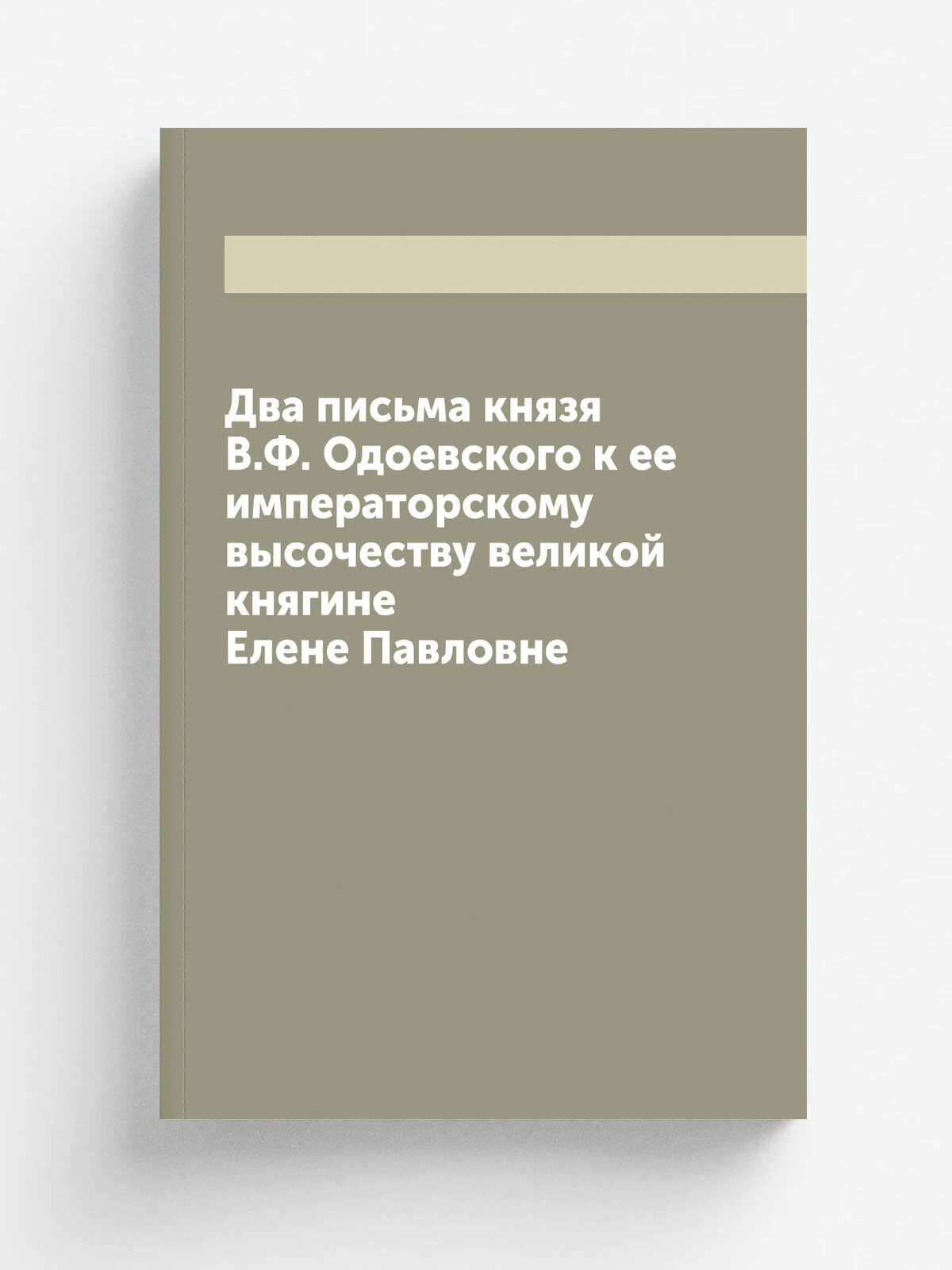 Два письма князя В. Ф. Одоевского к ее императорскому высочеству великой княгине Елене Павловне | Одоевский Владимир Федорович | 1898 | Санкт-Петербур…