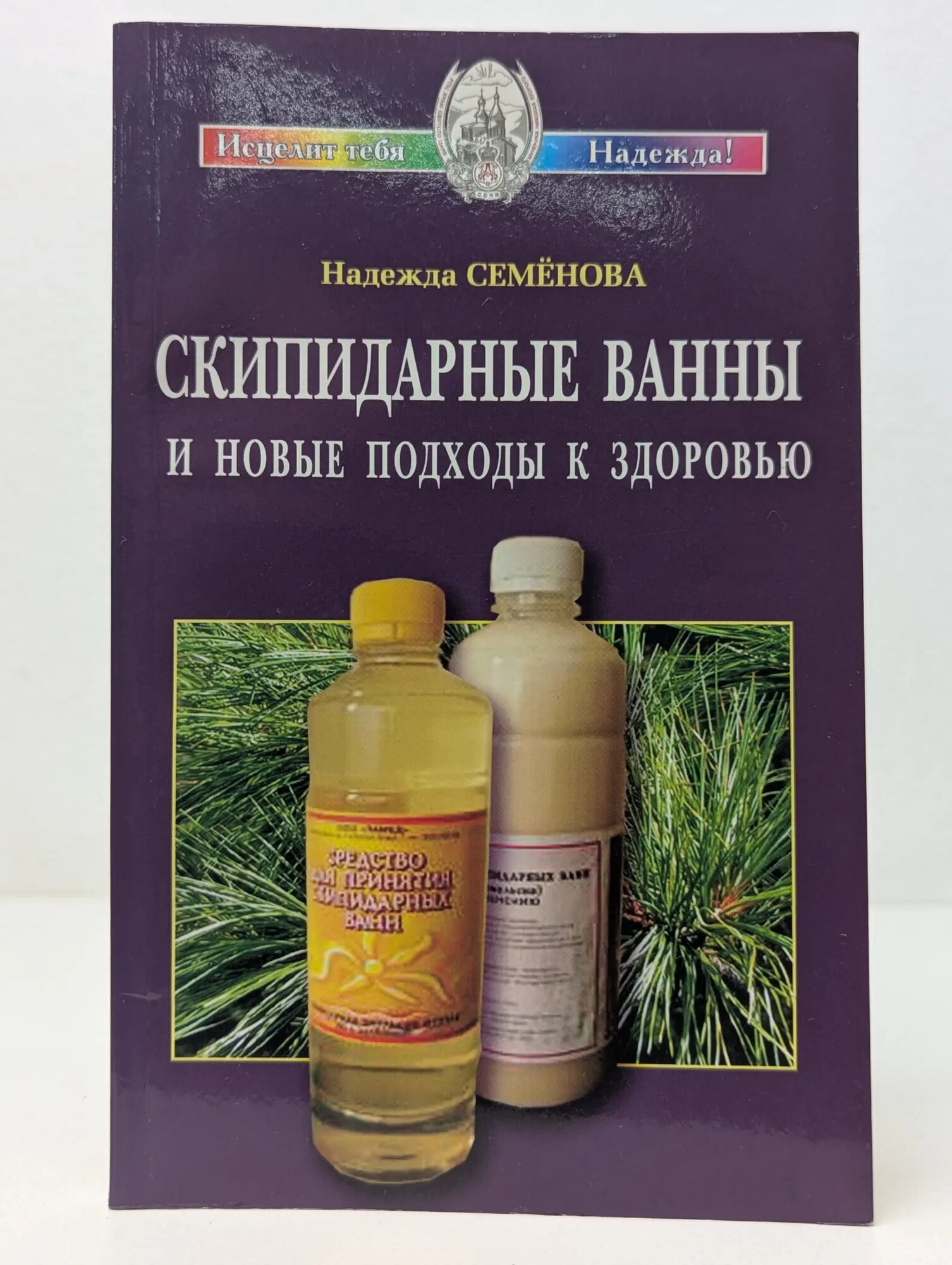 Исцелит тебя Надежда! Скипидарные ванны и новые подходы к здоровью Семенова Надежда Алексеевна 2011
