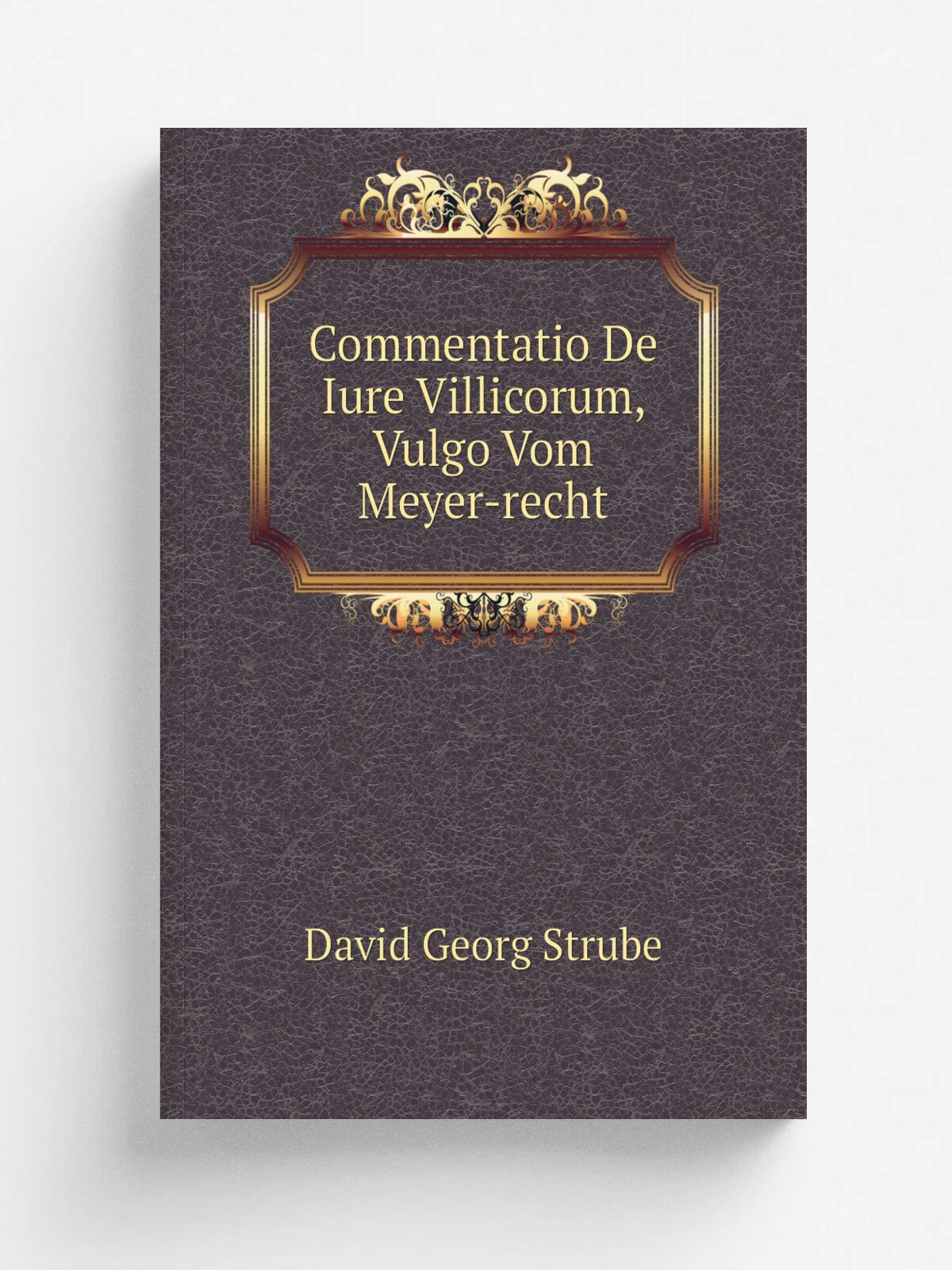 Commentatio De Iure Villicorum, Vulgo Vom Meyer-recht | David Georg Strube | Репринт