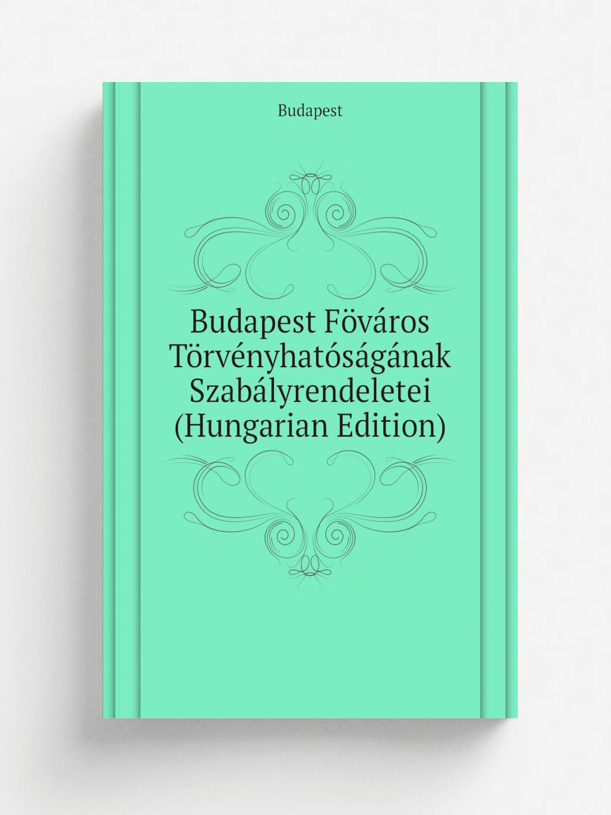 Budapest F.v.ros T.rv.nyhat.s.g.nak Szab.lyrendeletei (Hungarian Edition) | Budapest | Репринт