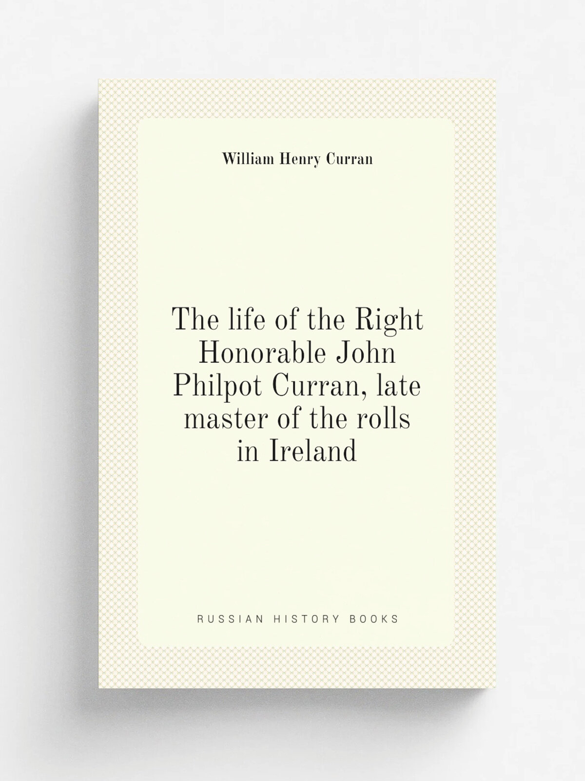 The life of the Right Honorable John Philpot Curran, late master of the rolls in Ireland