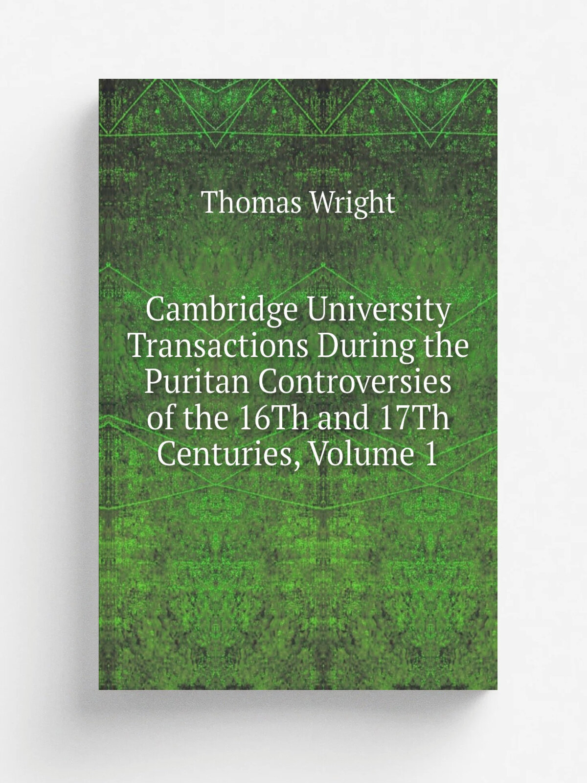 Cambridge University Transactions During the Puritan Controversies of the 16Th and 17Th Centuries, Volume 1