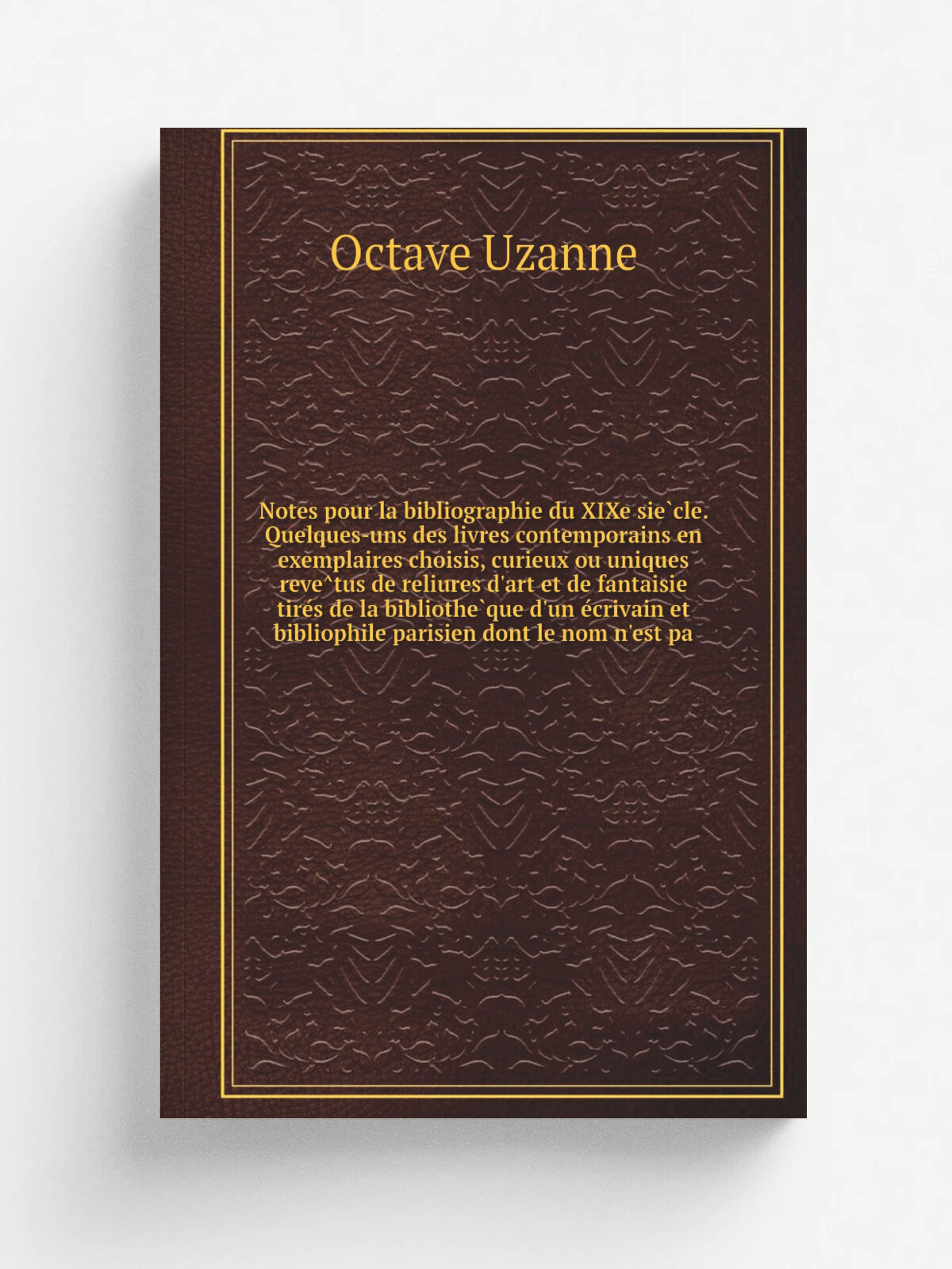 Notes pour la bibliographie du XIXe sie.cle. Quelques-uns des livres contemporains en exemplaires choisis, curieux ou uniques reve.tus de reliures d'…