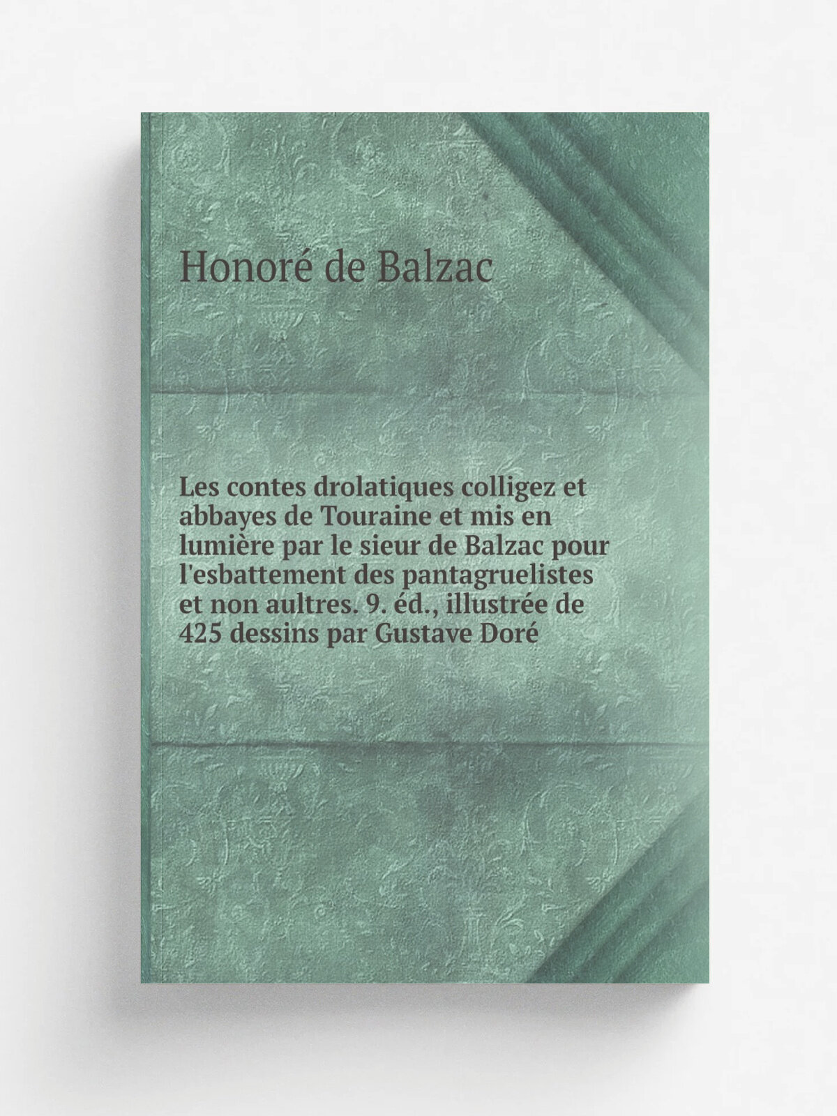 Les contes drolatiques colligez et abbayes de Touraine et mis en lumi.re par le sieur de Balzac pour l'esbattement des pantagruelistes et non aultres…