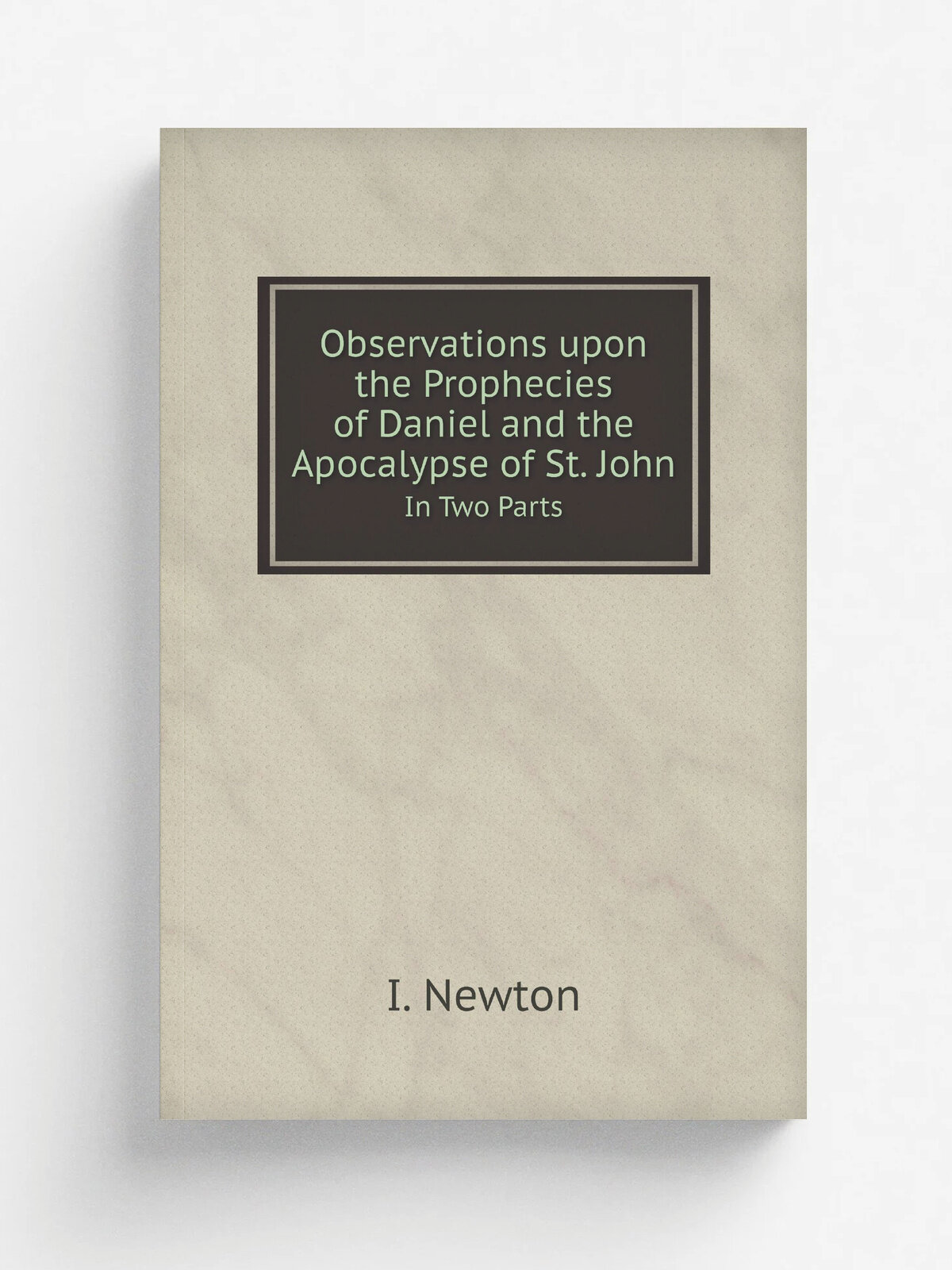 Observations upon the Prophecies of Daniel and the Apocalypse of St. John. In Two Parts