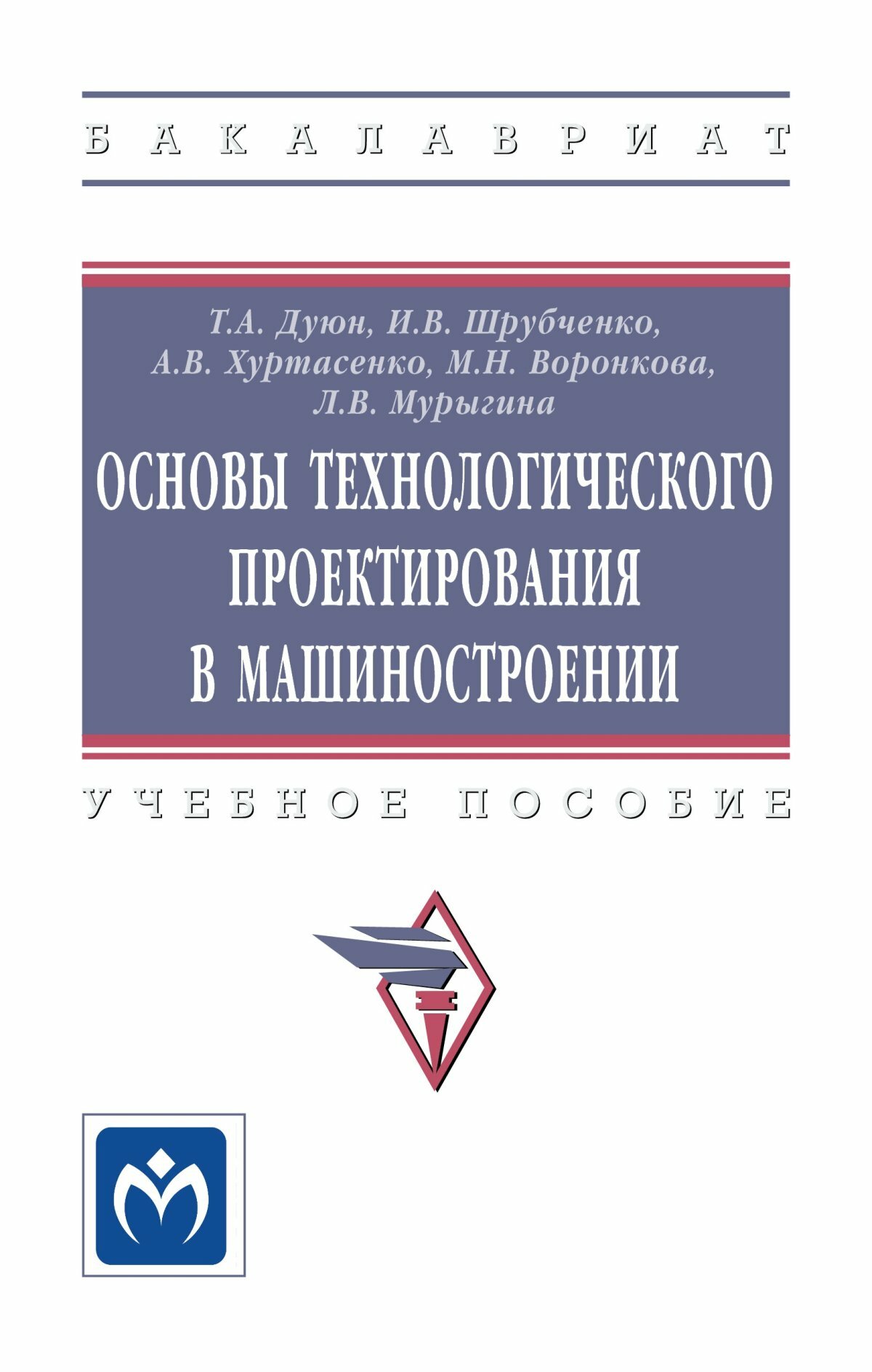 Основы технологического проектирования в машиностроении. Дуюн Т. А, Шрубченко И. В, Хуртасенко А. В. и др. Учебное пособие. Высшее образование. 2023г, 271с.