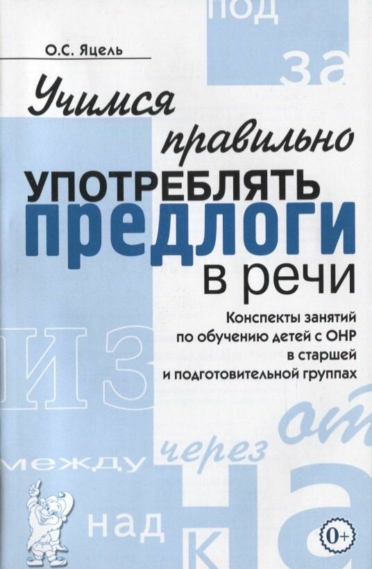 Яцель: Конспекты занятий по обучению детей с ОНР в ст. и подг. группах. Учимся правильно употреблять предлоги в речи
