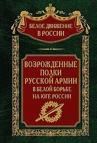 Возрожденные полки Русской армии в Белой борьбе на Юге России