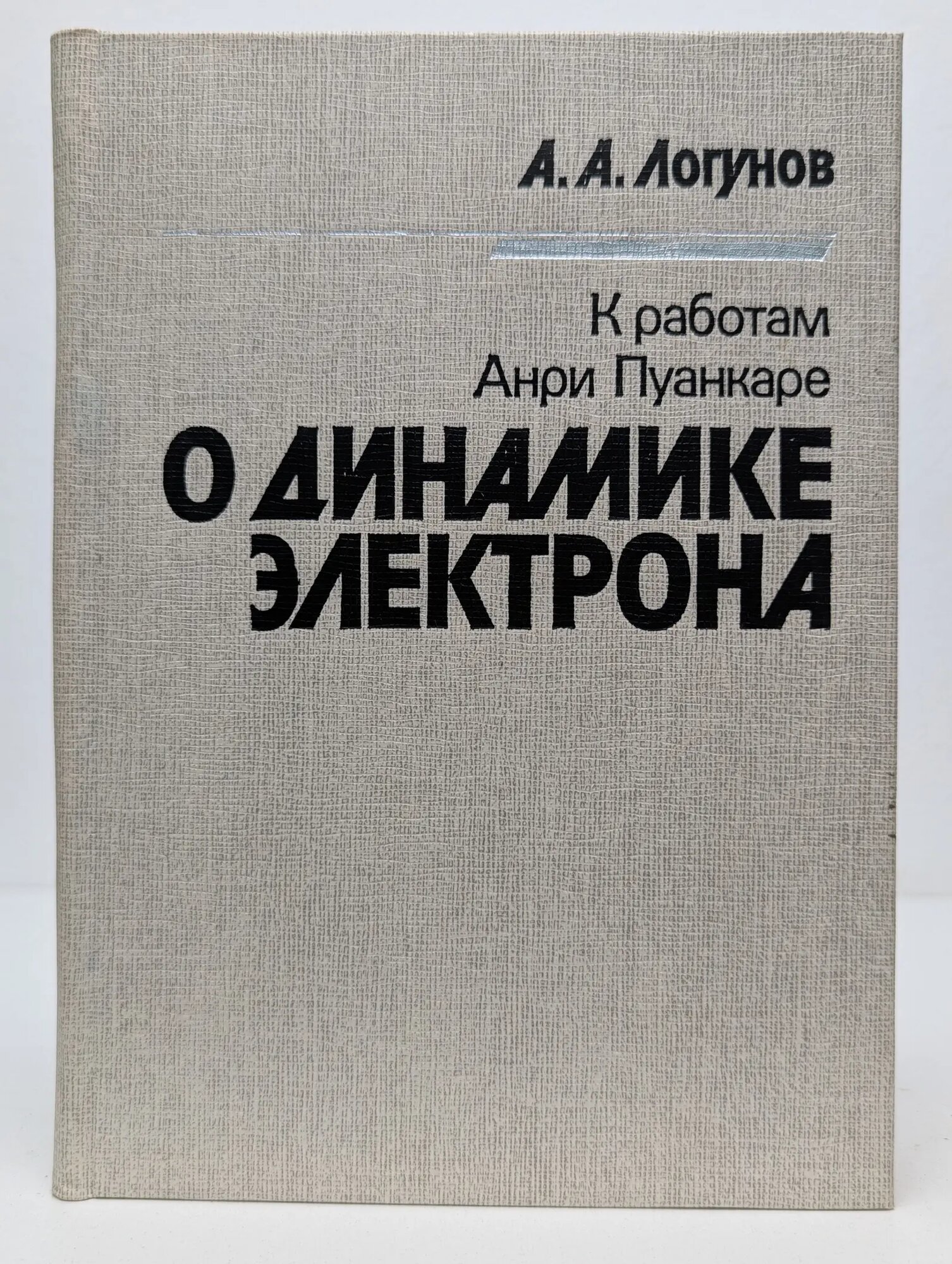 О динамике электрона. К работам Анри Пуанкаре Логунов Александр Алексеевич 1988
