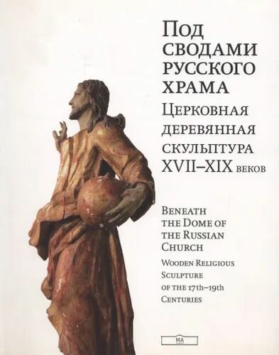 Под сводами русского храма. Церковная деревянная скульптура XVII-XIX веков