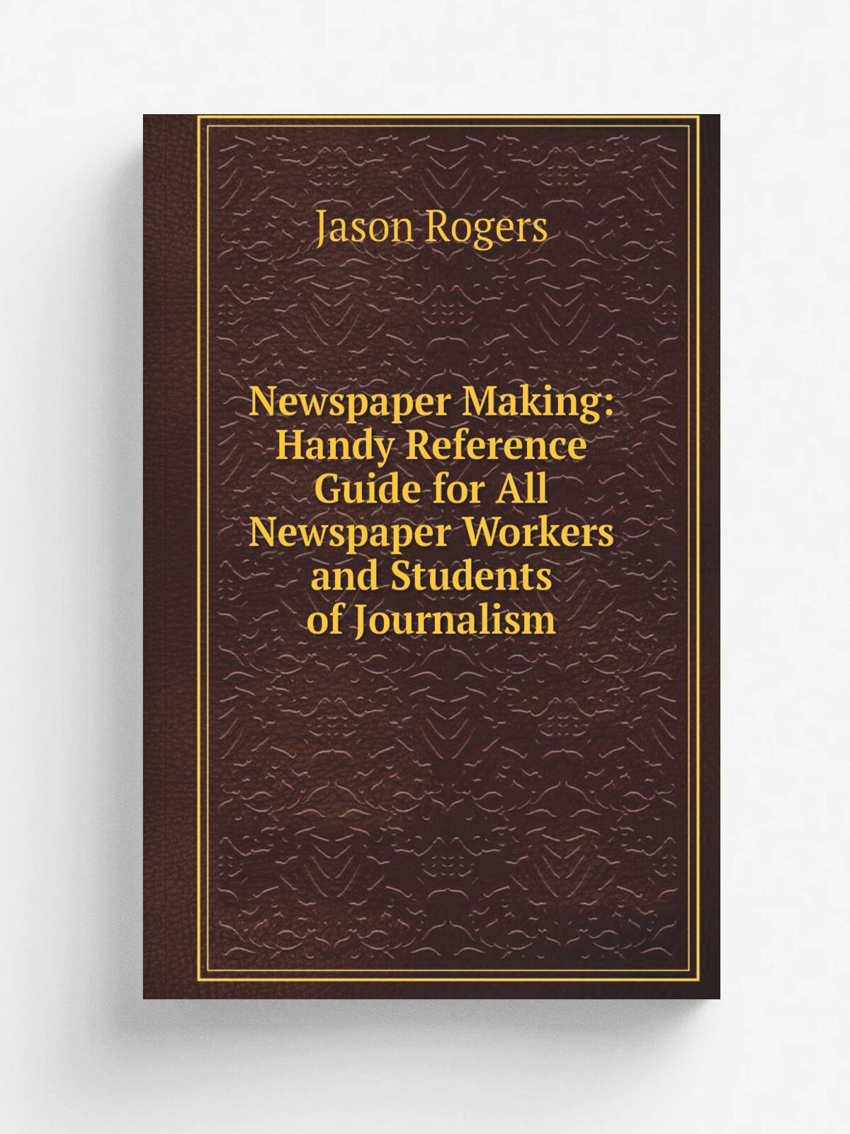 Newspaper Making: Handy Reference Guide for All Newspaper Workers and Students of Journalism