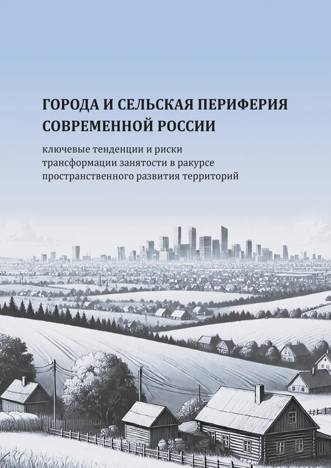 Города и сельская периферия современной России: ключевые тенденции и риски трансформации занятости в ракурсе пространственного развития территорий [Цифровая книга]