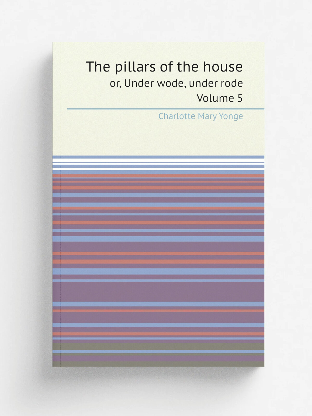 The pillars of the house. or, Under wode, under rode. Volume 5