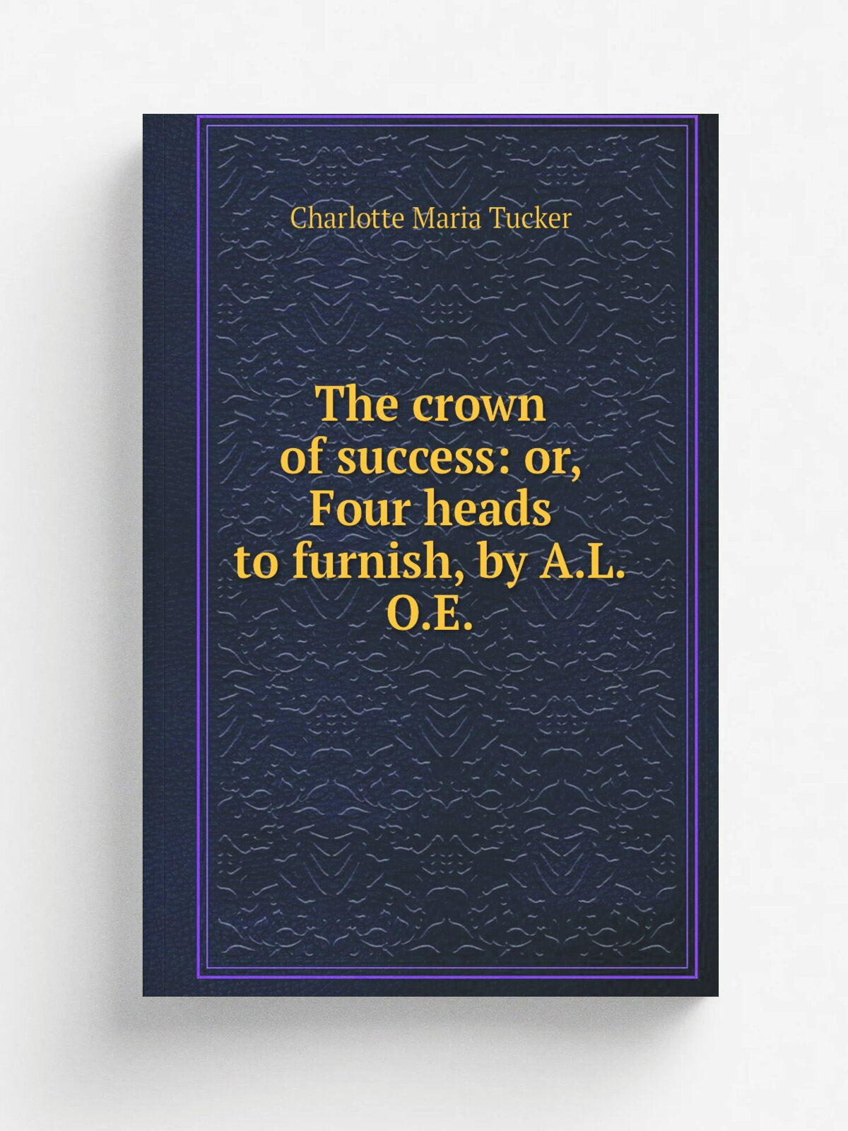 The crown of success: or, Four heads to furnish, by A.L.O.E.