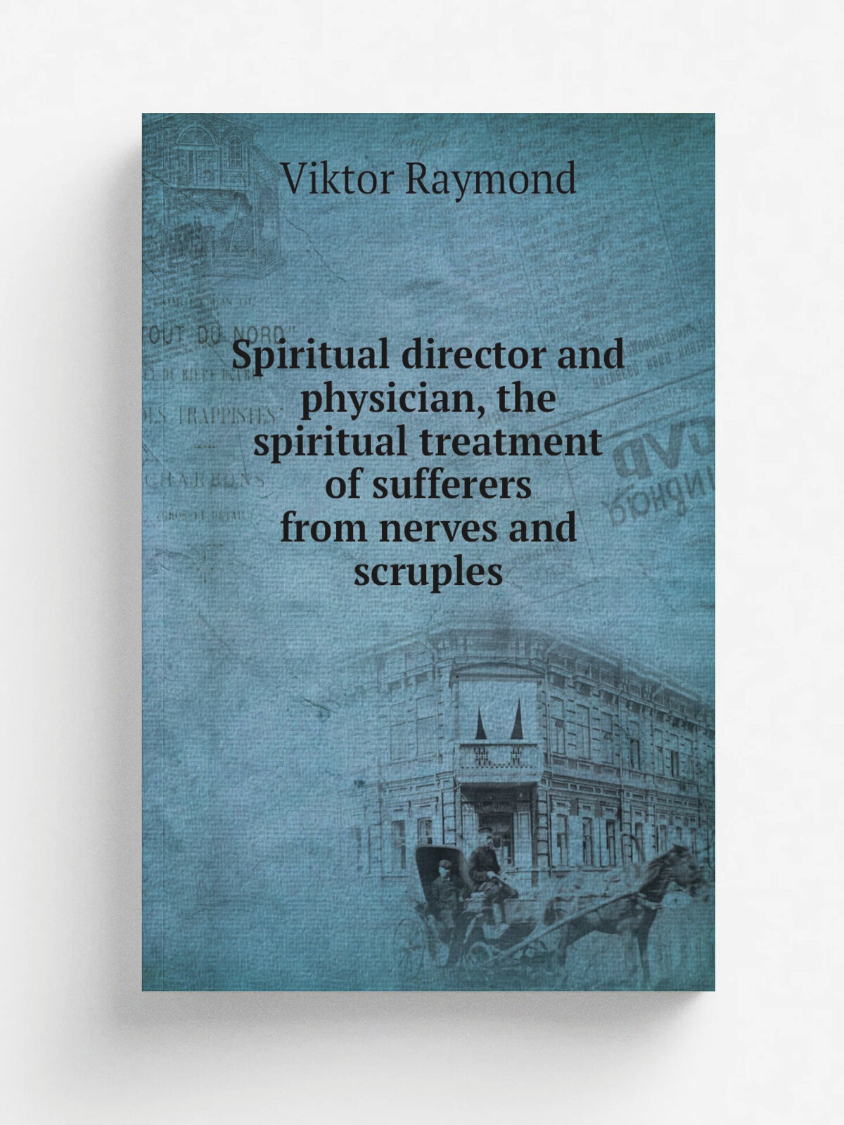 Spiritual director and physician, the spiritual treatment of sufferers from nerves and scruples | Viktor Raymond | Репринт