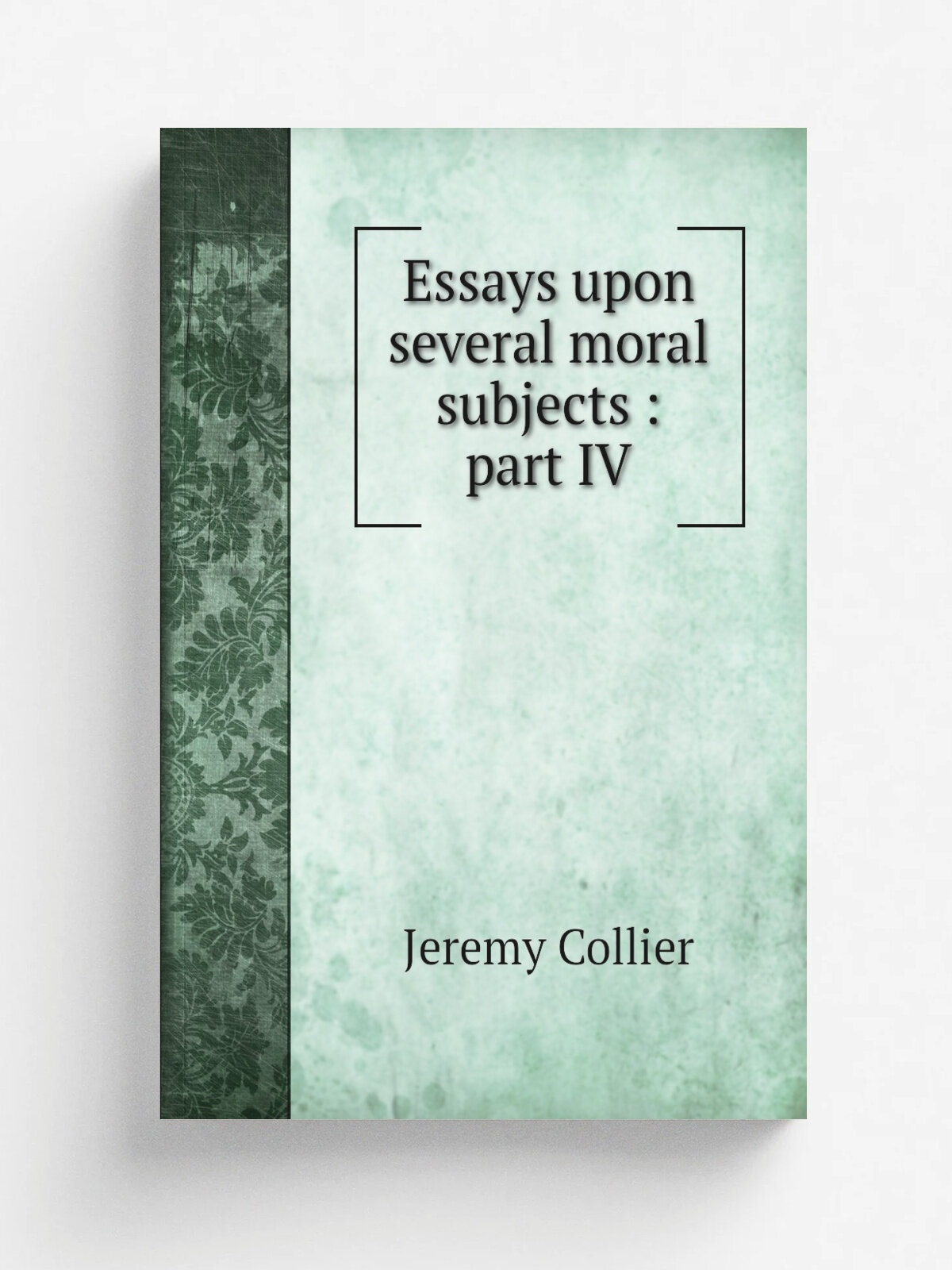 Essays upon several moral subjects : part Iv | Jeremy Collier | 1709 | London : Printed by W.B. for S. Keeble and B. Cooke | Репринт