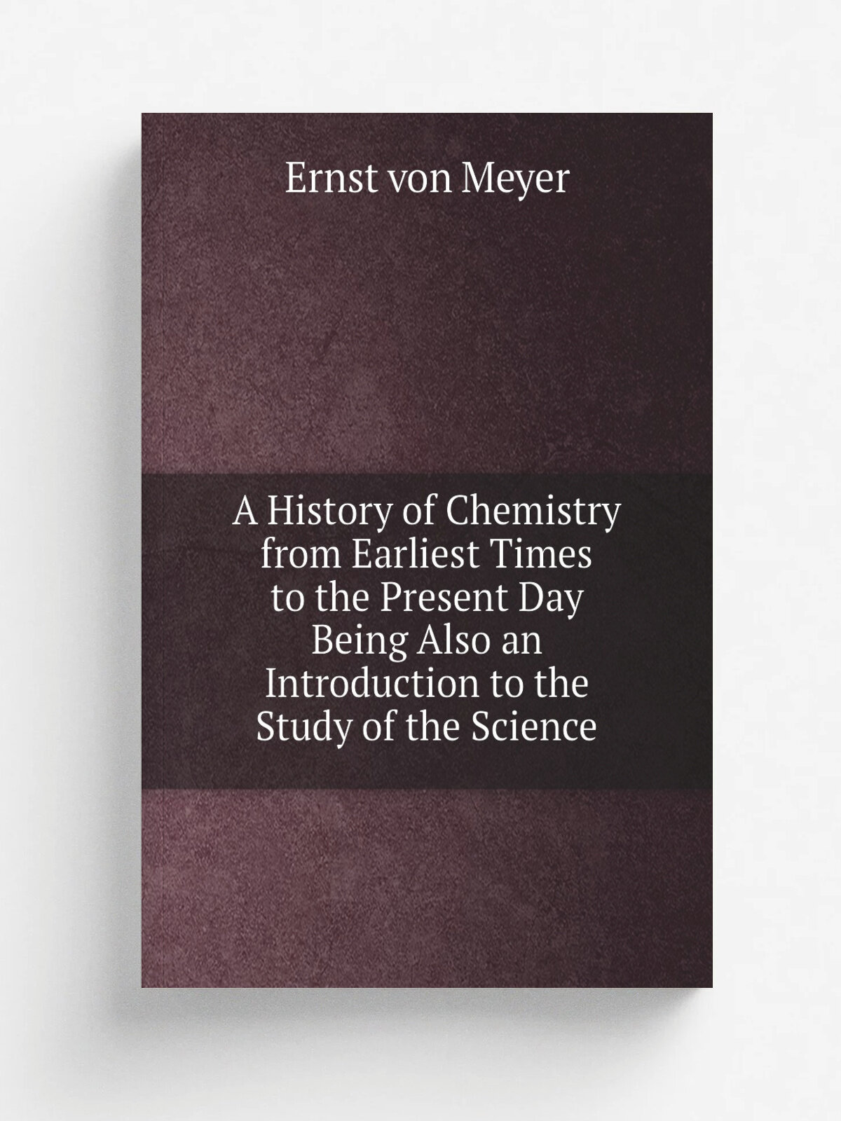 A History of Chemistry from Earliest Times to the Present Day Being Also an Introduction to the Study of the Science