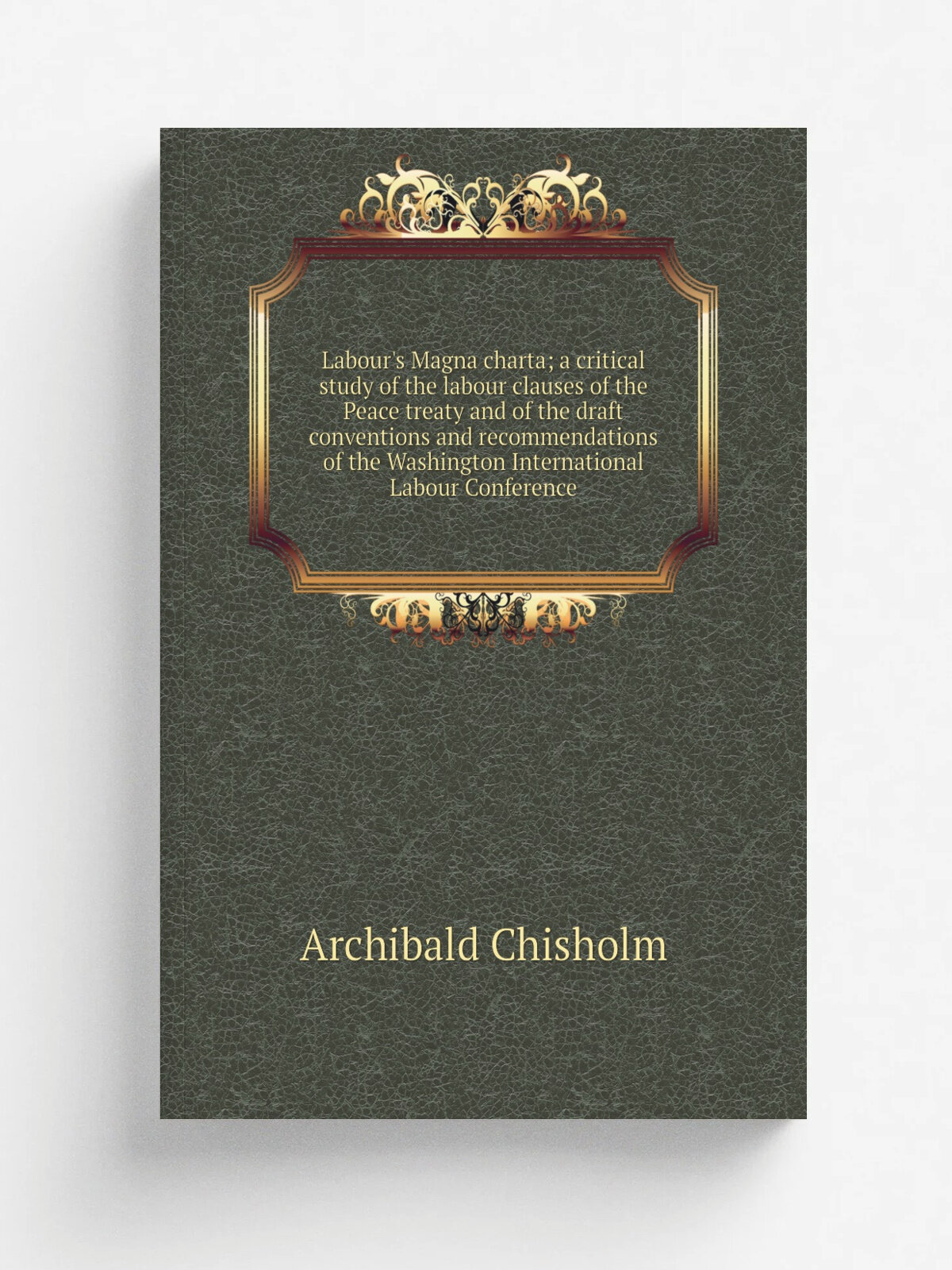 "Labour's Magna charta; a critical study of the labour clauses of the Peace treaty and of the draft conventions and recommendations of the Washington…